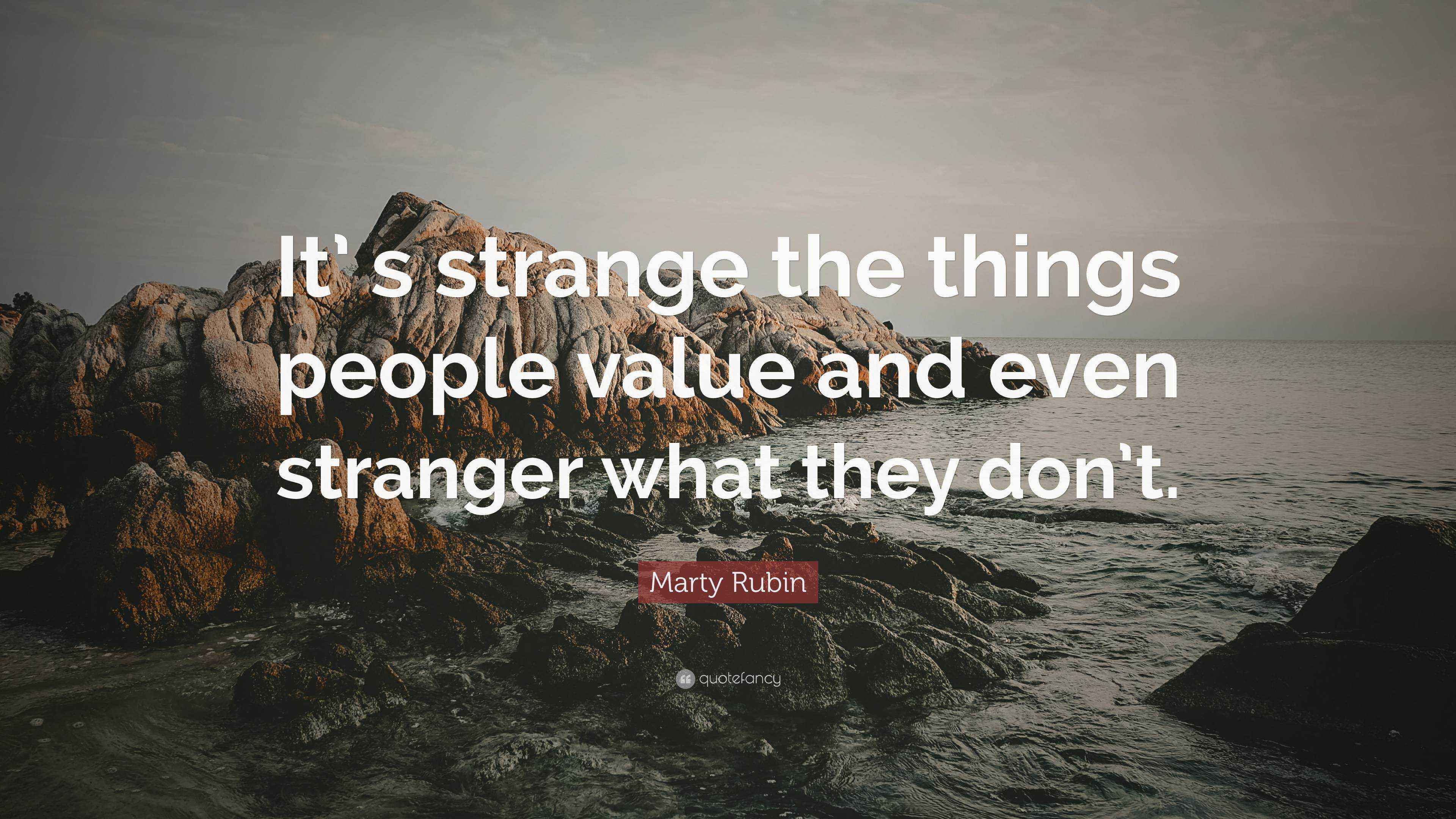 Marty Rubin Quote: “It’ s strange the things people value and even ...