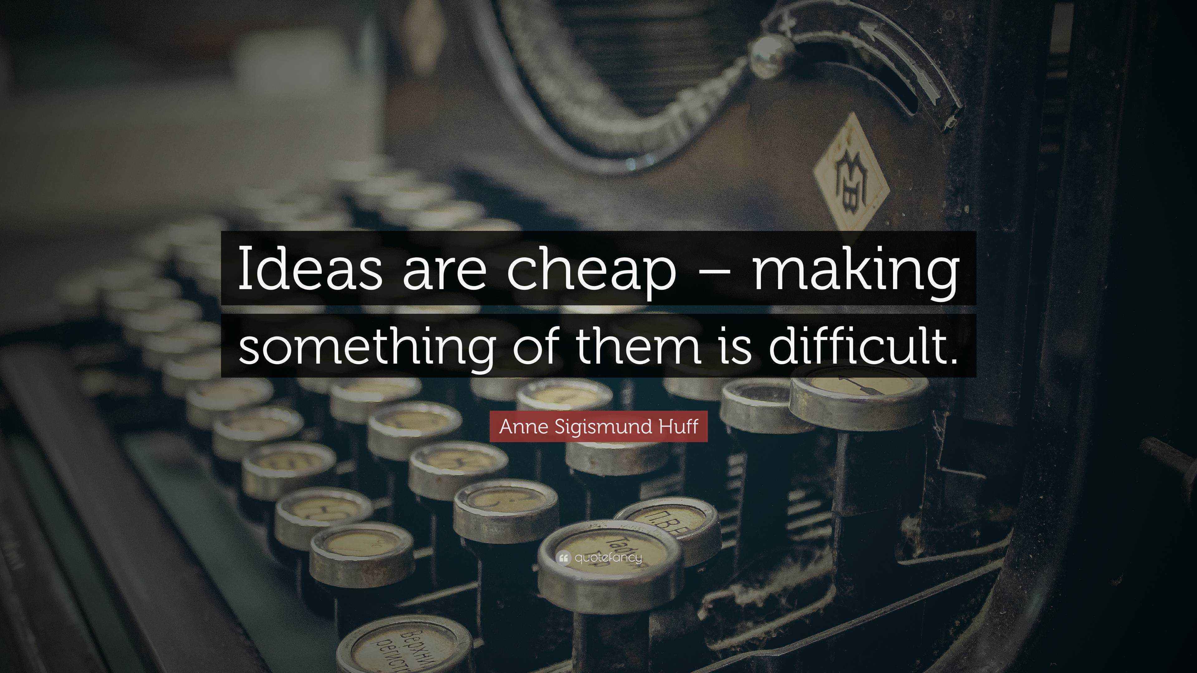 Anne Sigismund Huff Quote: “Ideas are cheap – making something of them ...