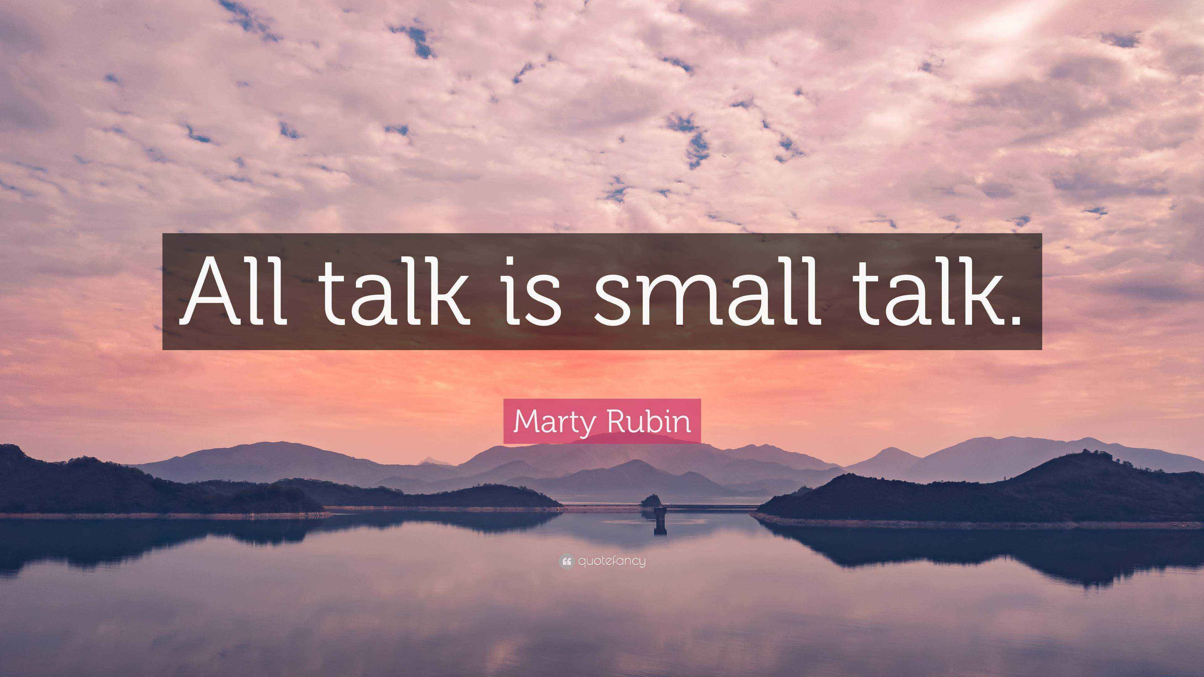 Marty Rubin Quote: “All talk is small talk.”