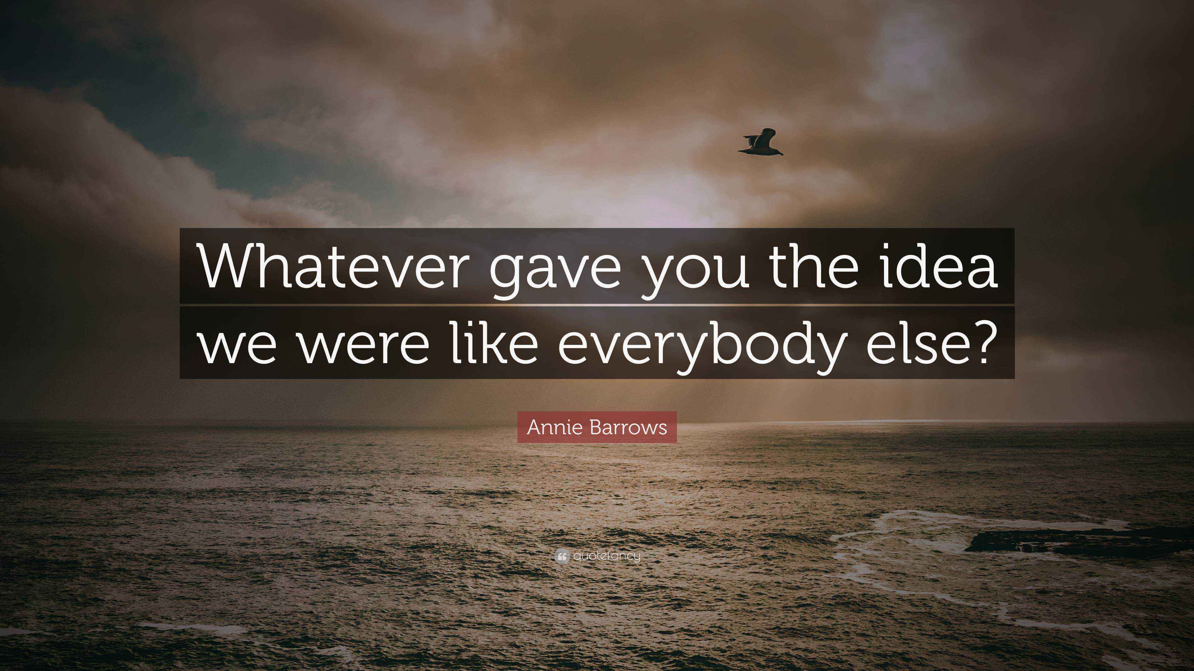Annie Barrows Quote: “Whatever gave you the idea we were like everybody ...