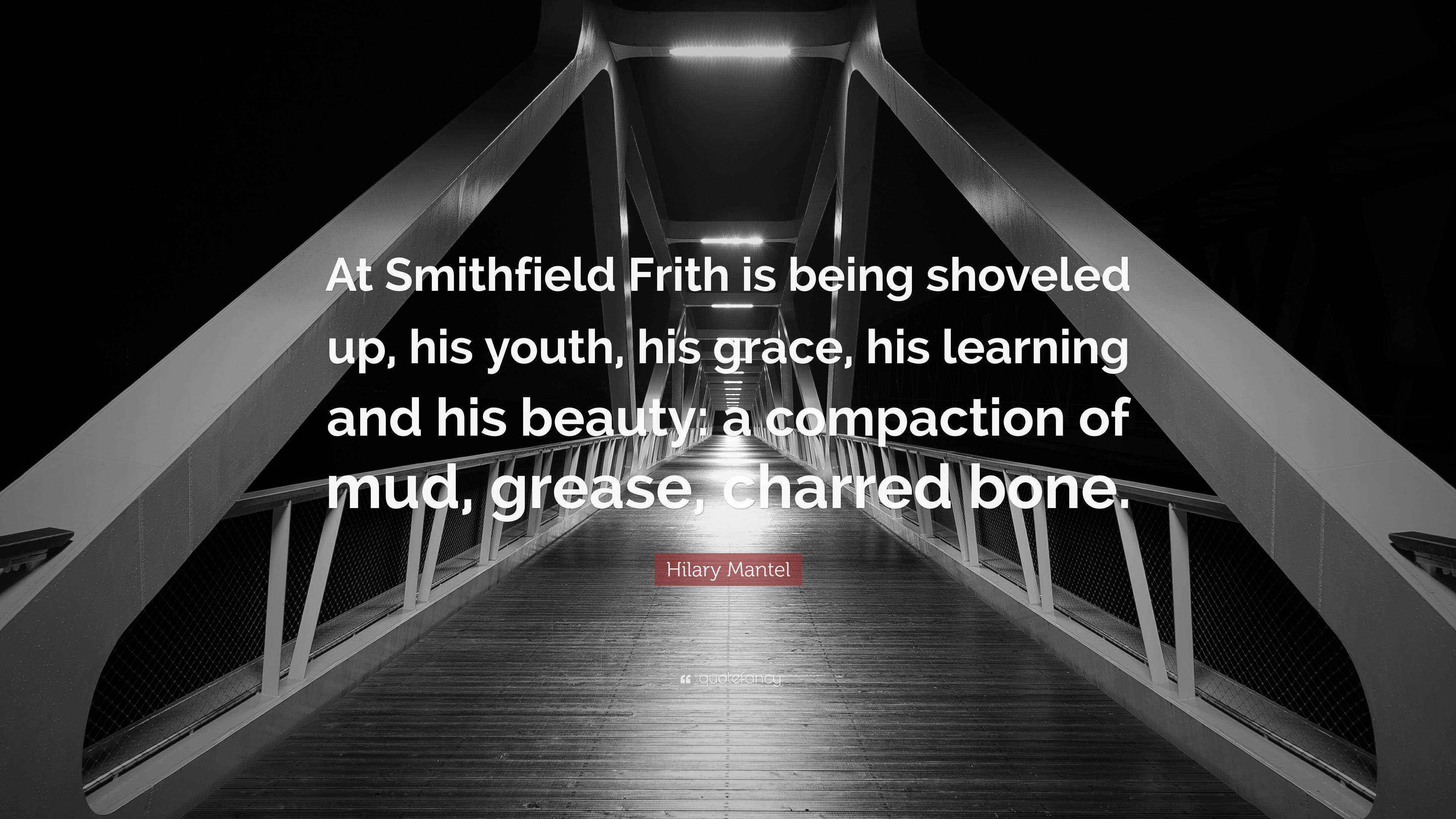 Hilary Mantel Quote: “At Smithfield Frith is being shoveled up, his ...