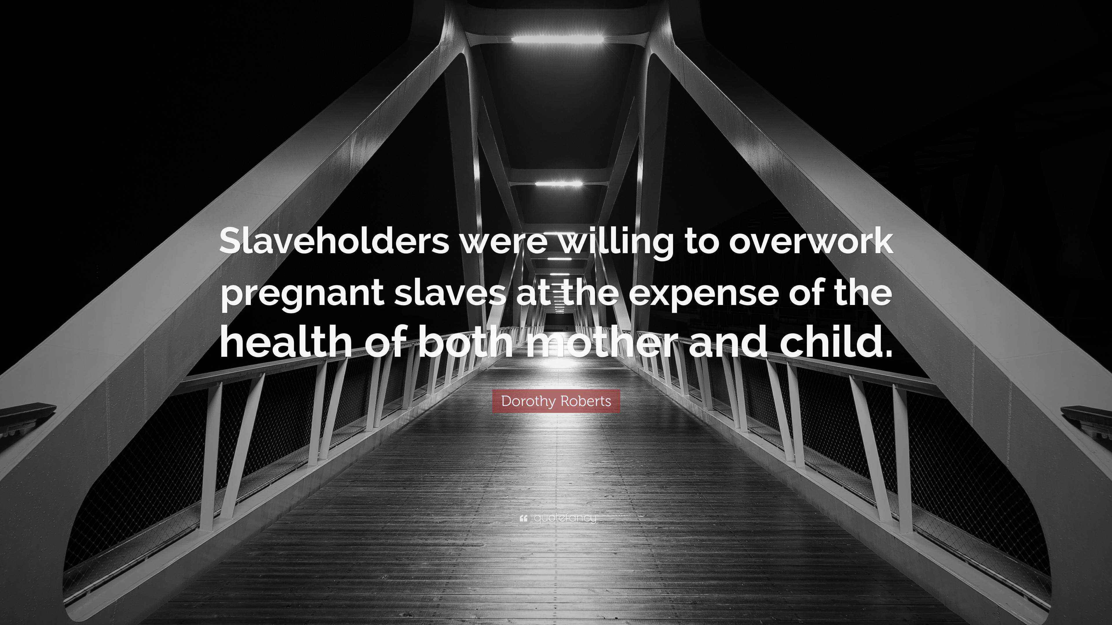 Dorothy Roberts Quote: “Slaveholders were willing to overwork pregnant ...