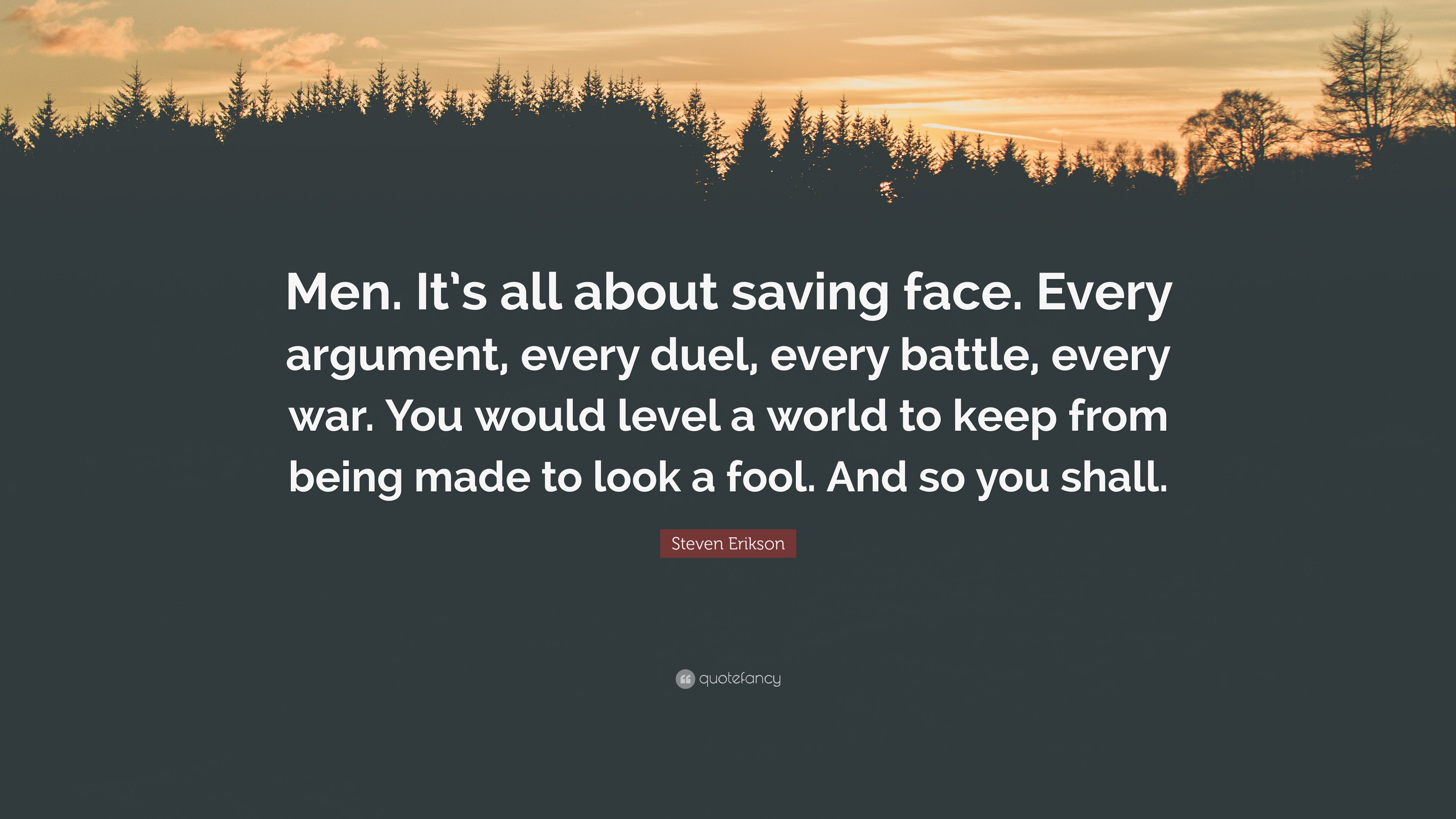 Steven Erikson Quote: “Men. It’s all about saving face. Every argument ...