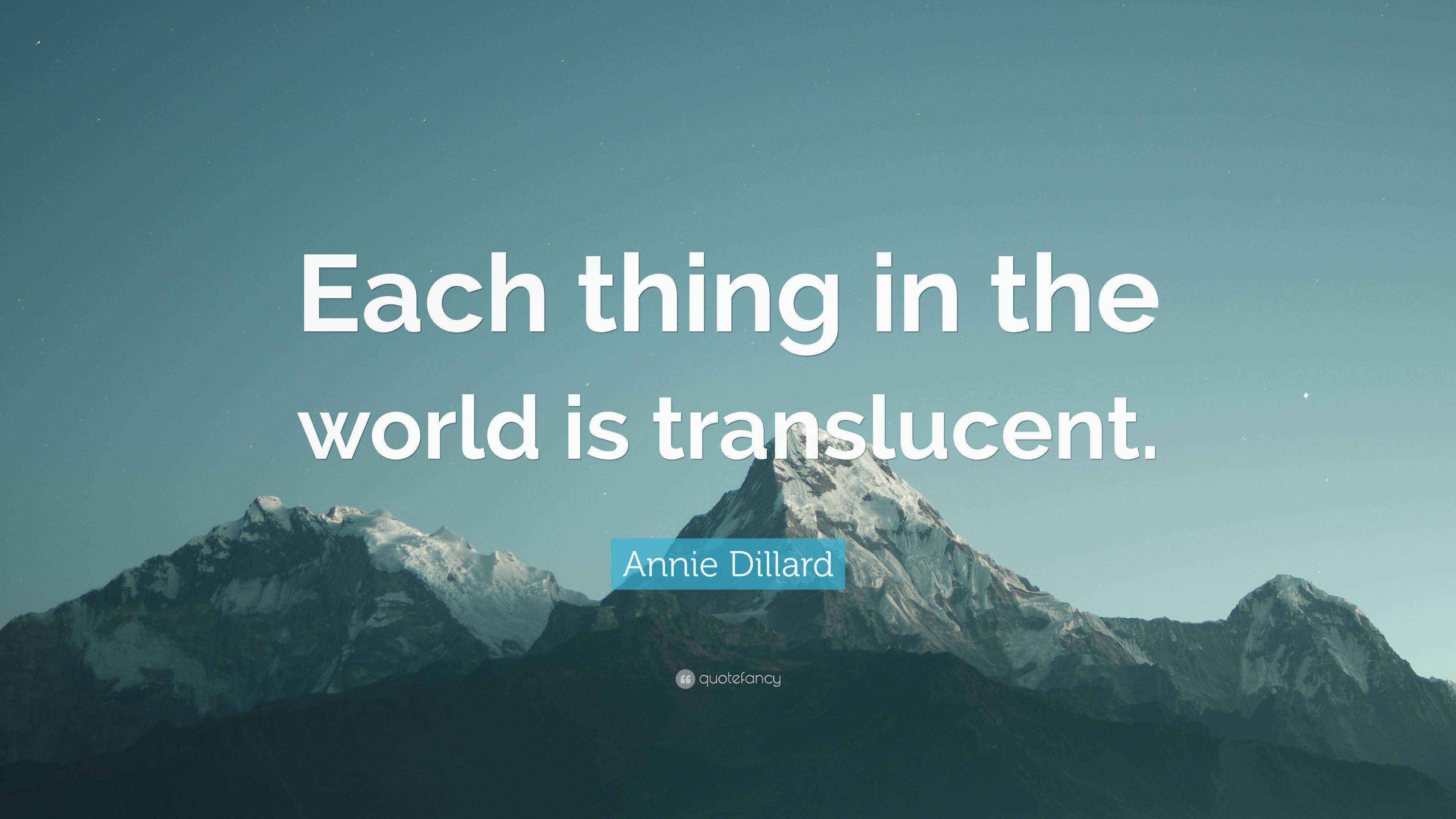 Annie Dillard Quote: “Each thing in the world is translucent.”