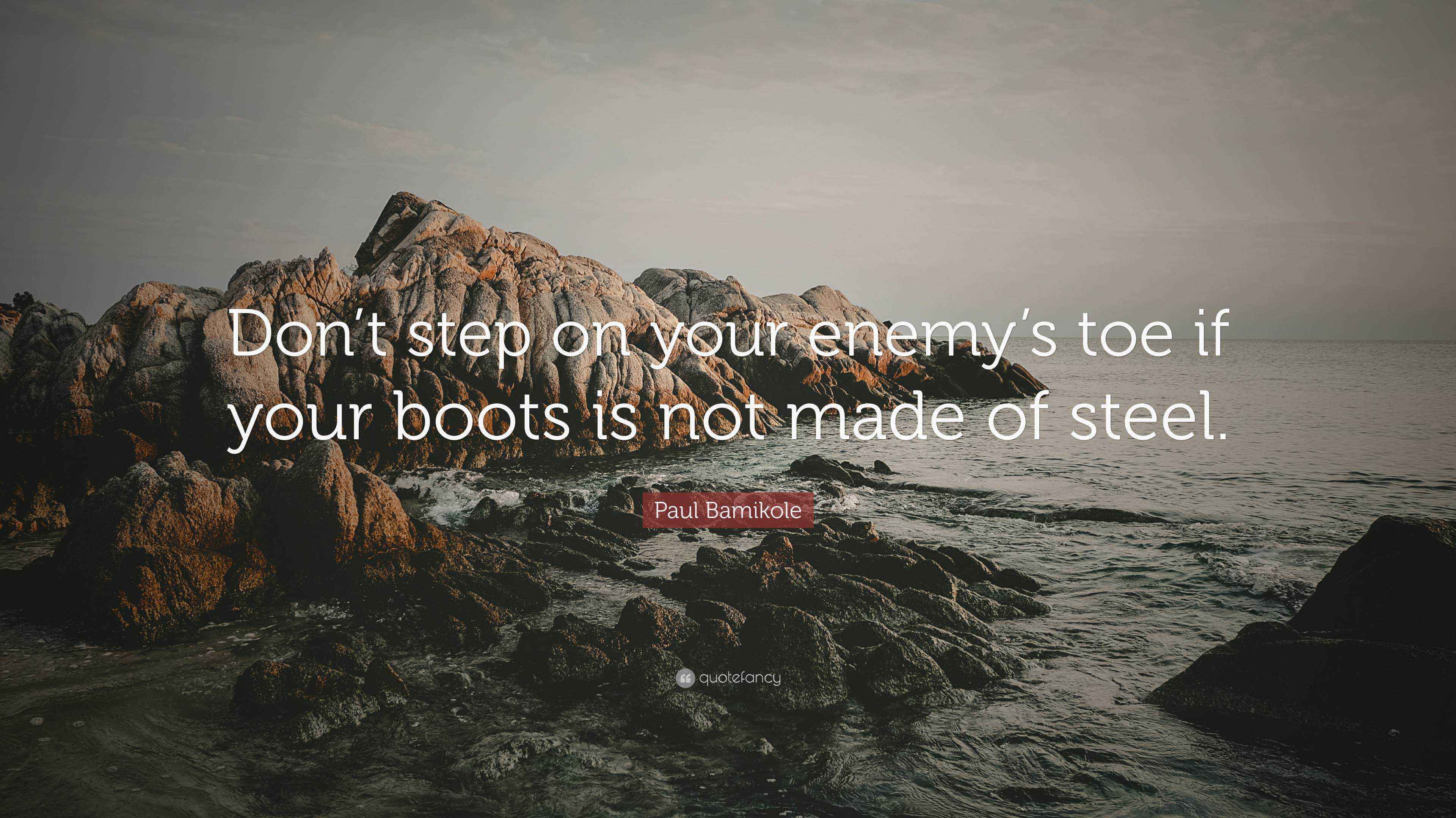 Paul Bamikole Quote: “Don’t step on your enemy’s toe if your boots is ...