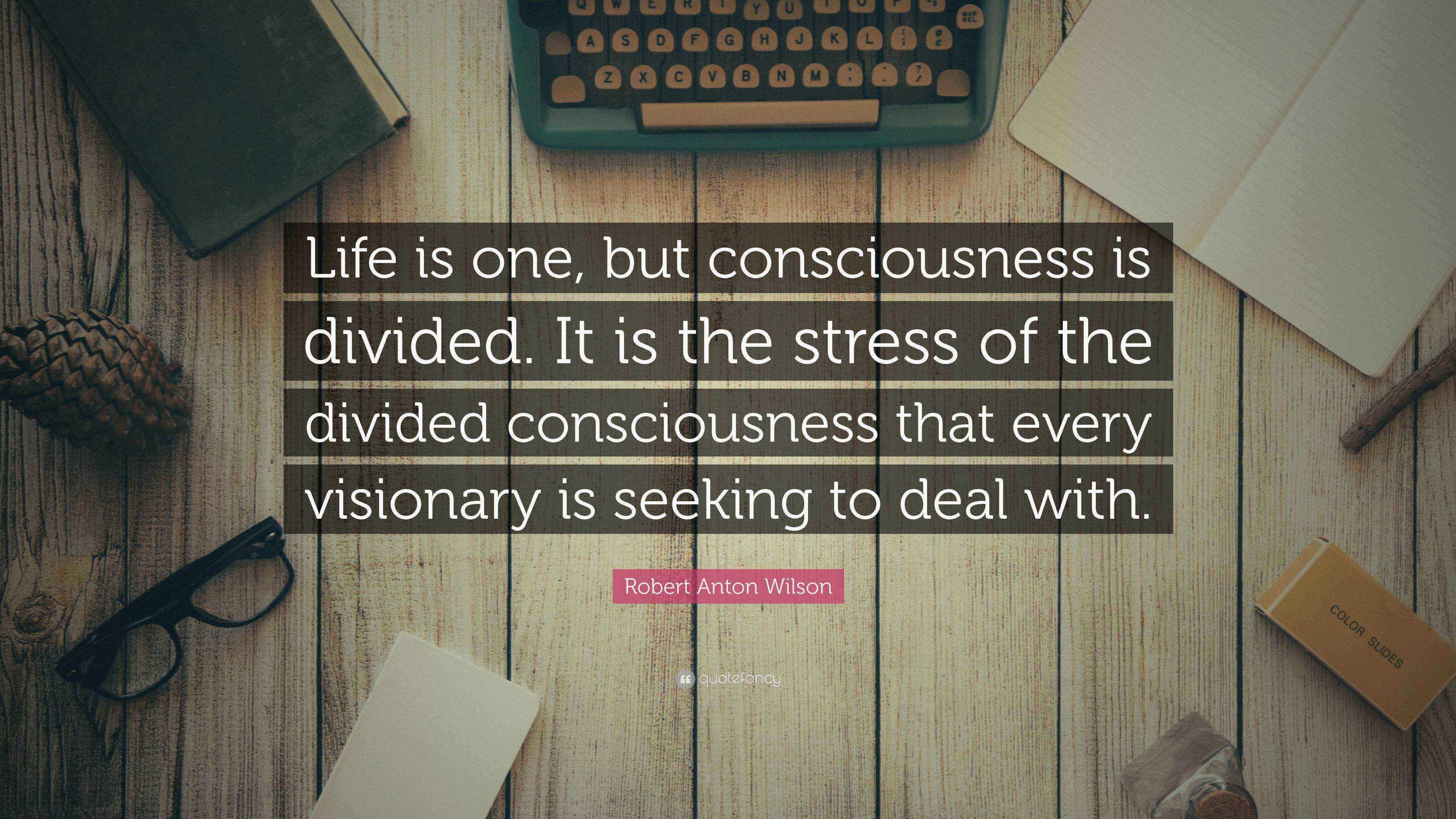 Robert Anton Wilson Quote: “Life is one, but consciousness is divided ...