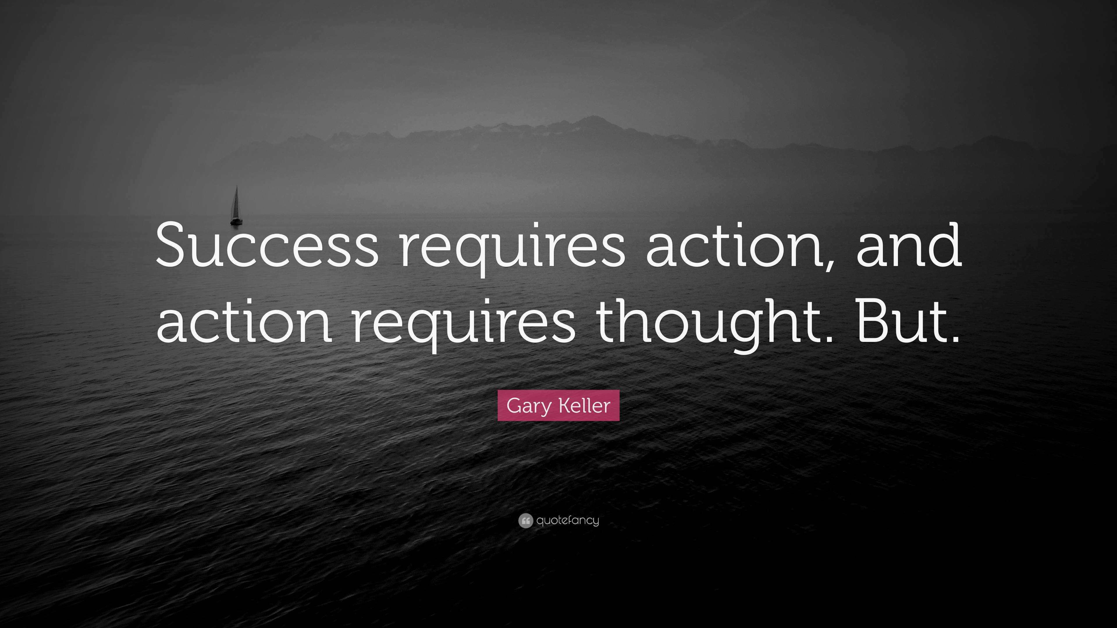 Gary Keller Quote: “Success requires action, and action requires ...