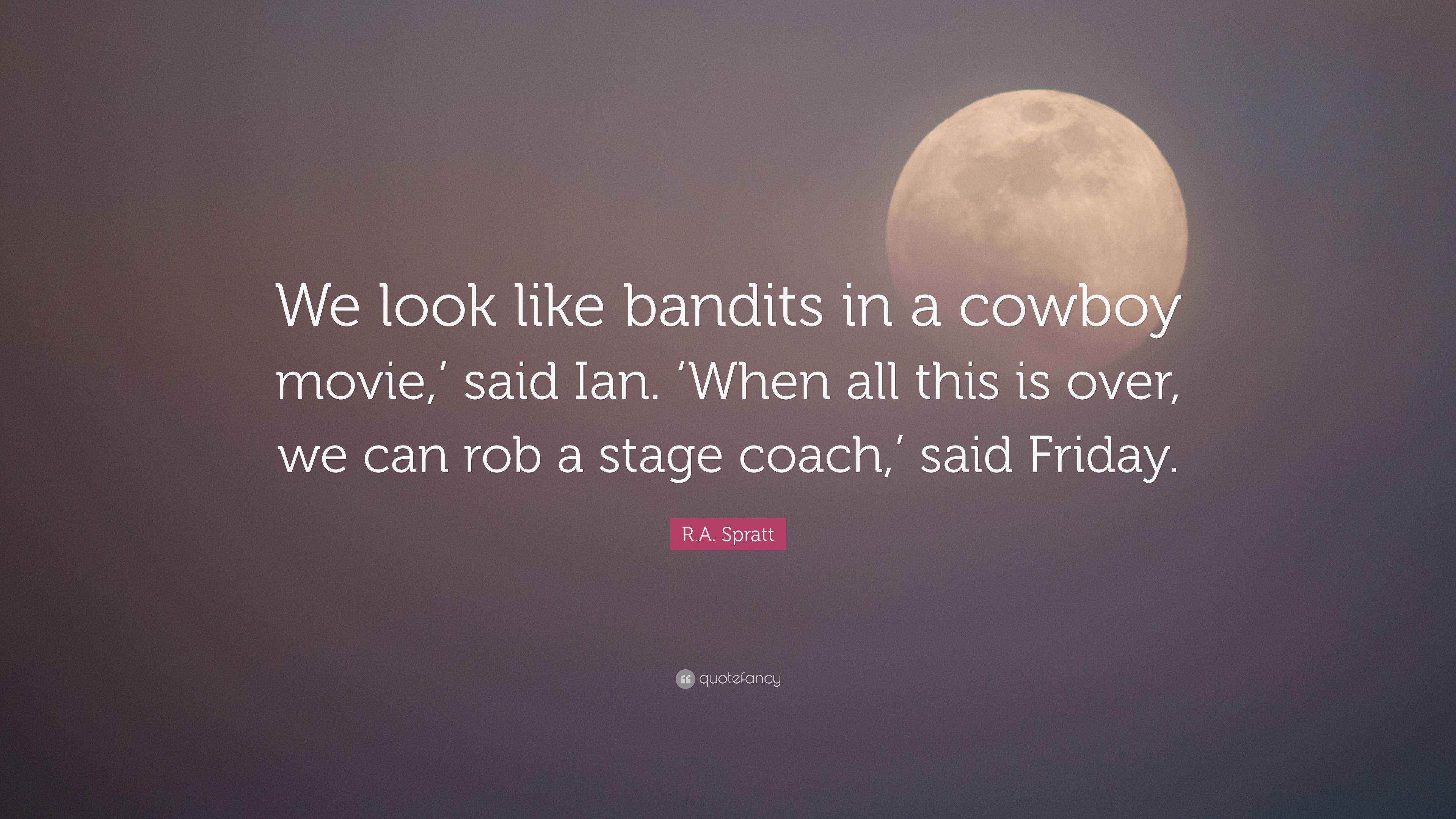 R.A. Spratt Quote: “We look like bandits in a cowboy movie,’ said Ian ...