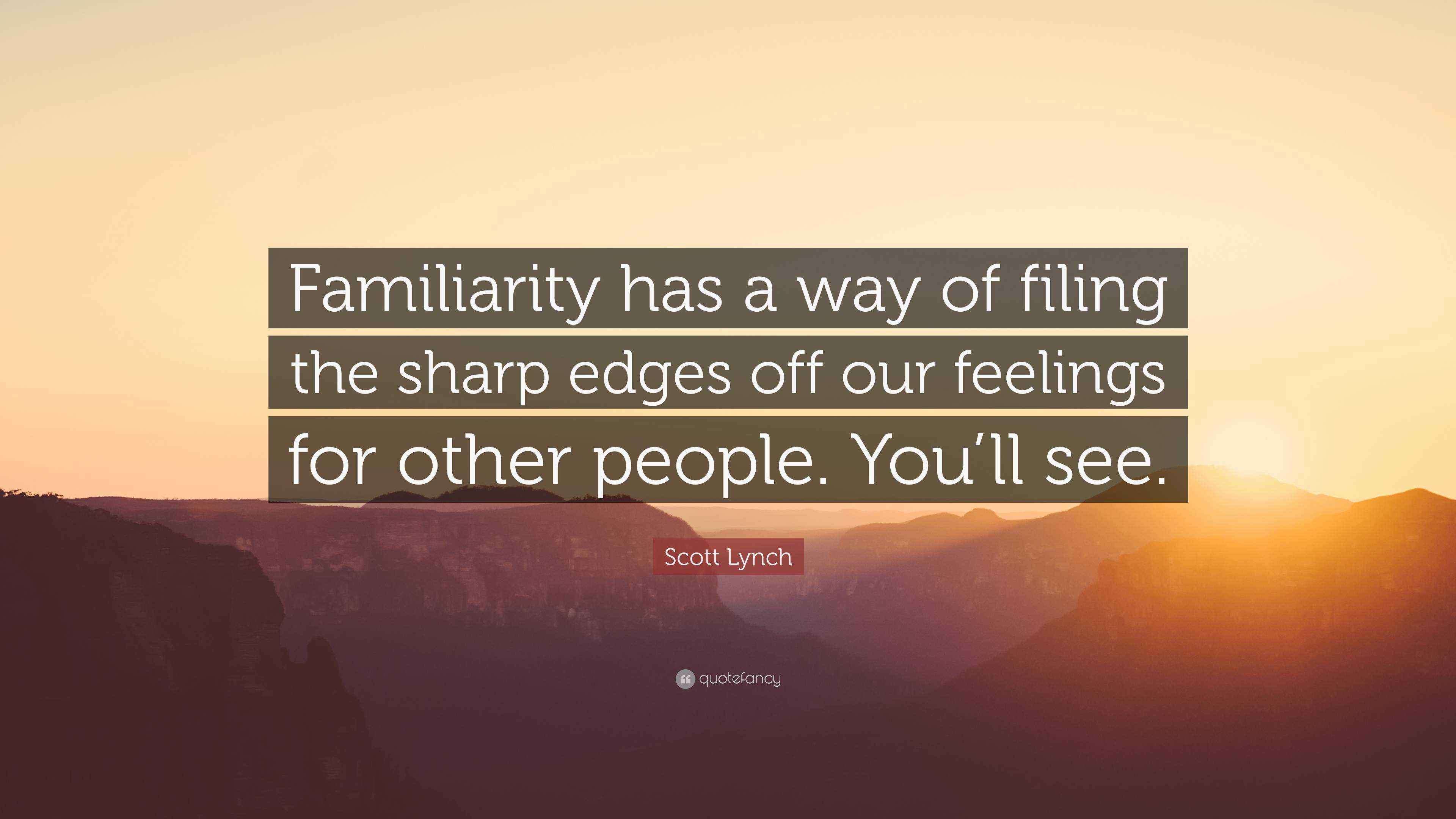Scott Lynch Quote: “Familiarity has a way of filing the sharp edges off ...