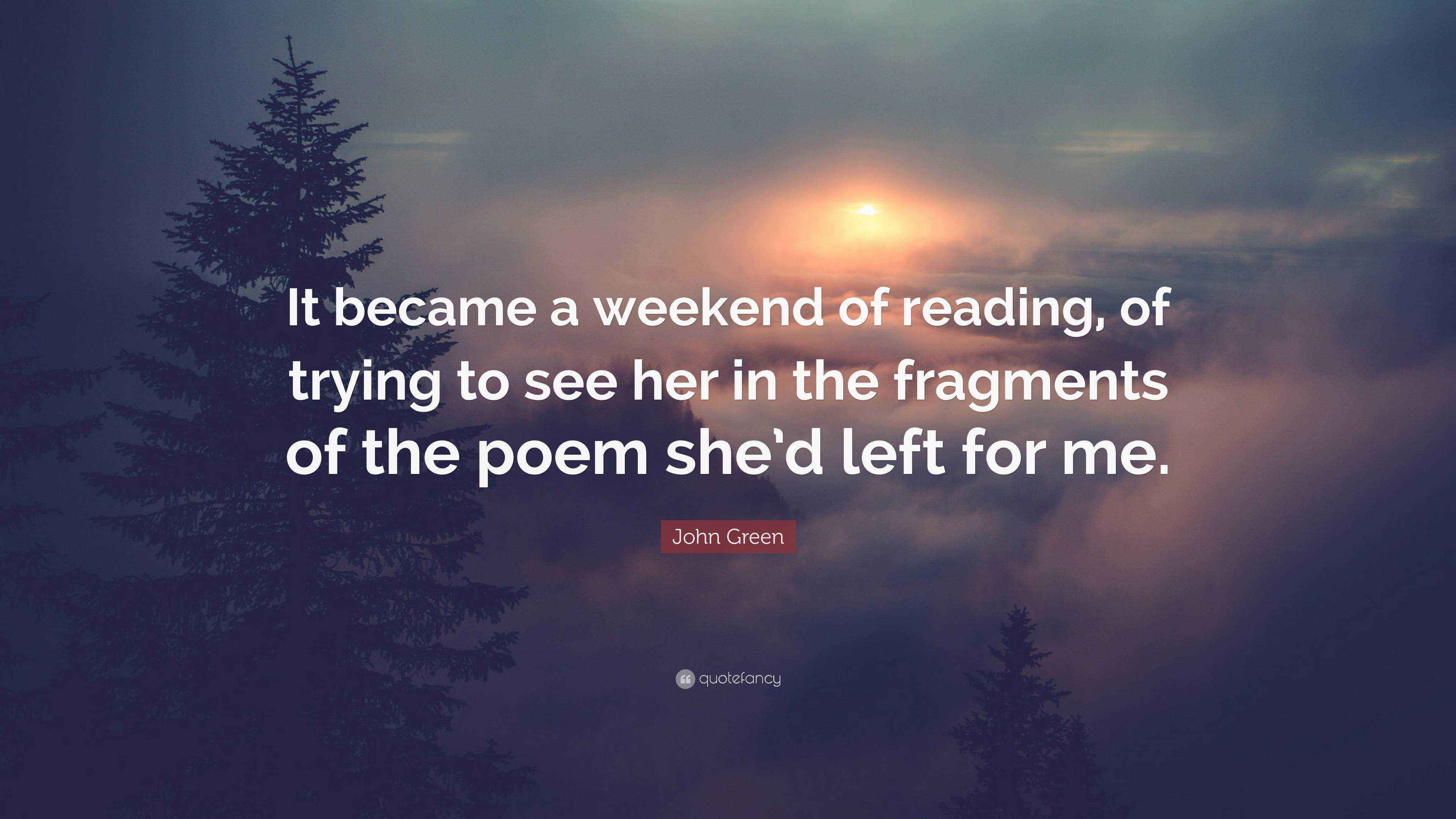 John Green Quote: “It became a weekend of reading, of trying to see her ...