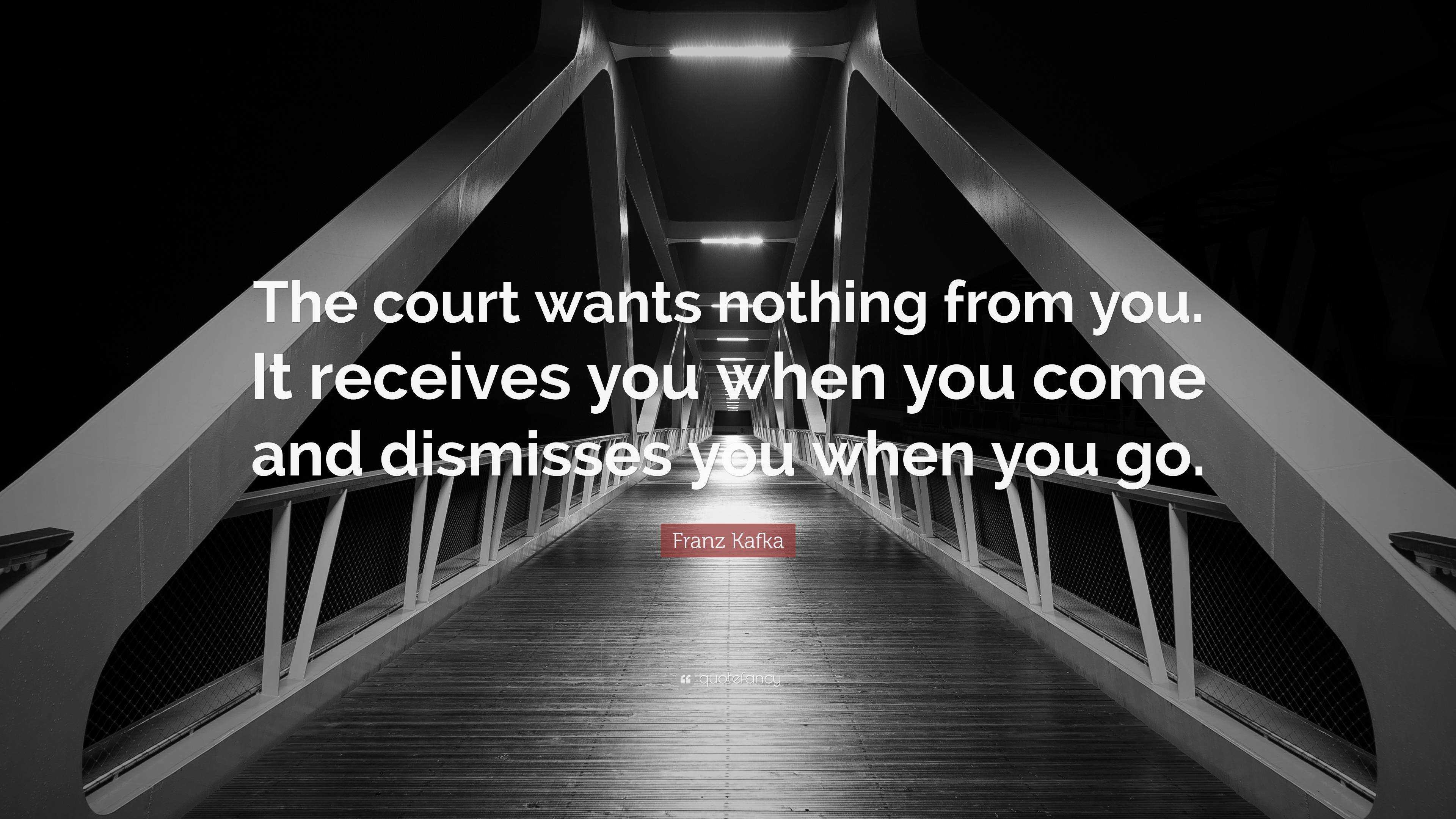 Franz Kafka Quote: “The court wants nothing from you. It receives you ...