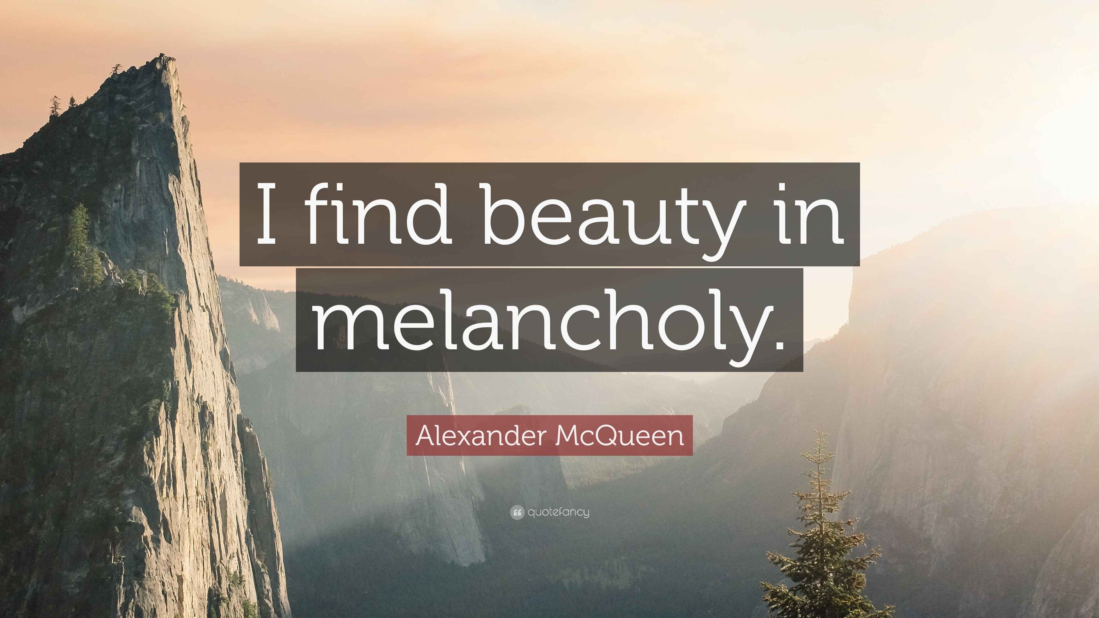 Alexander McQueen Quote: “I find beauty in melancholy.”