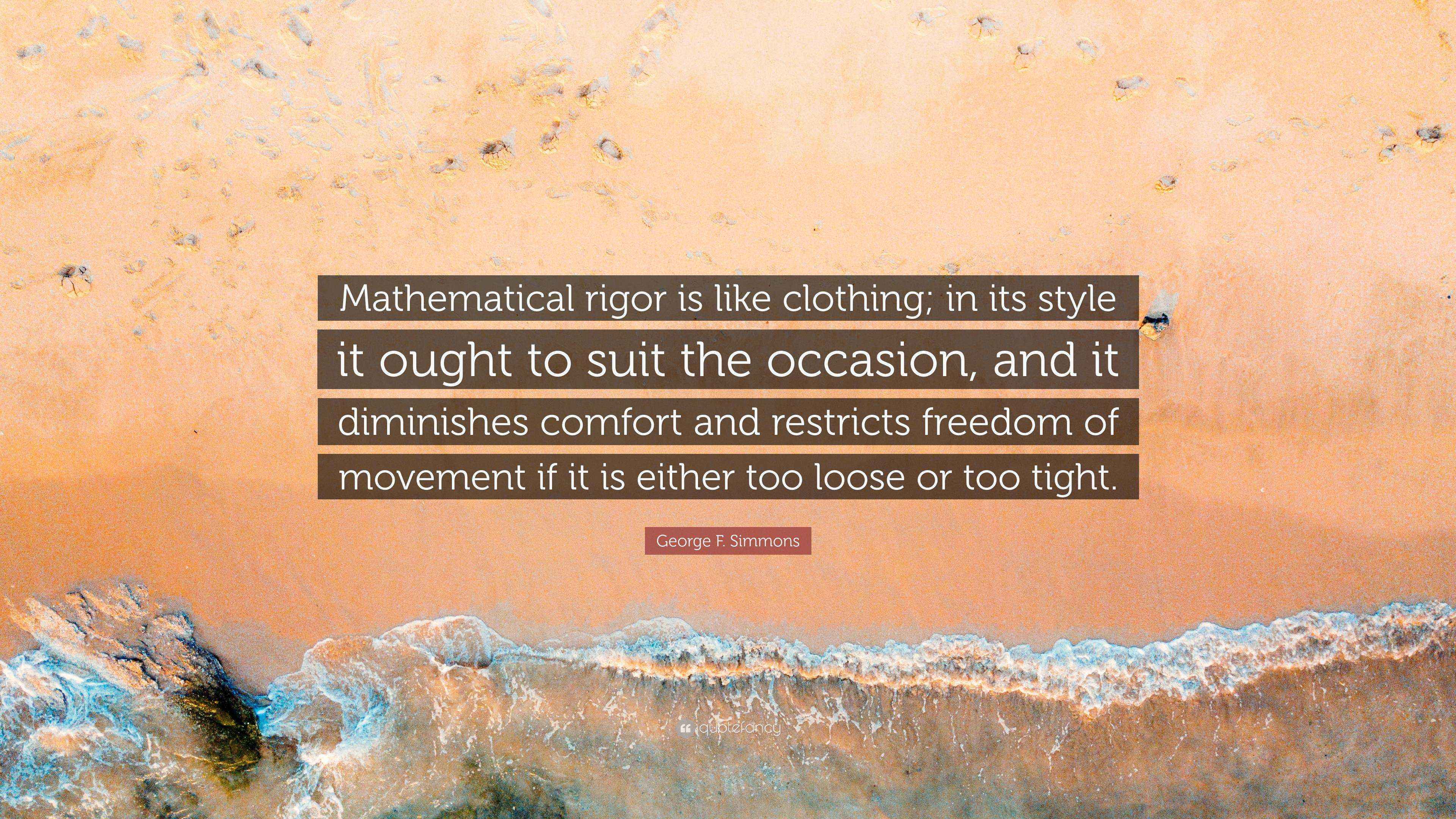 George F. Simmons Quote: “Mathematical rigor is like clothing; in its ...