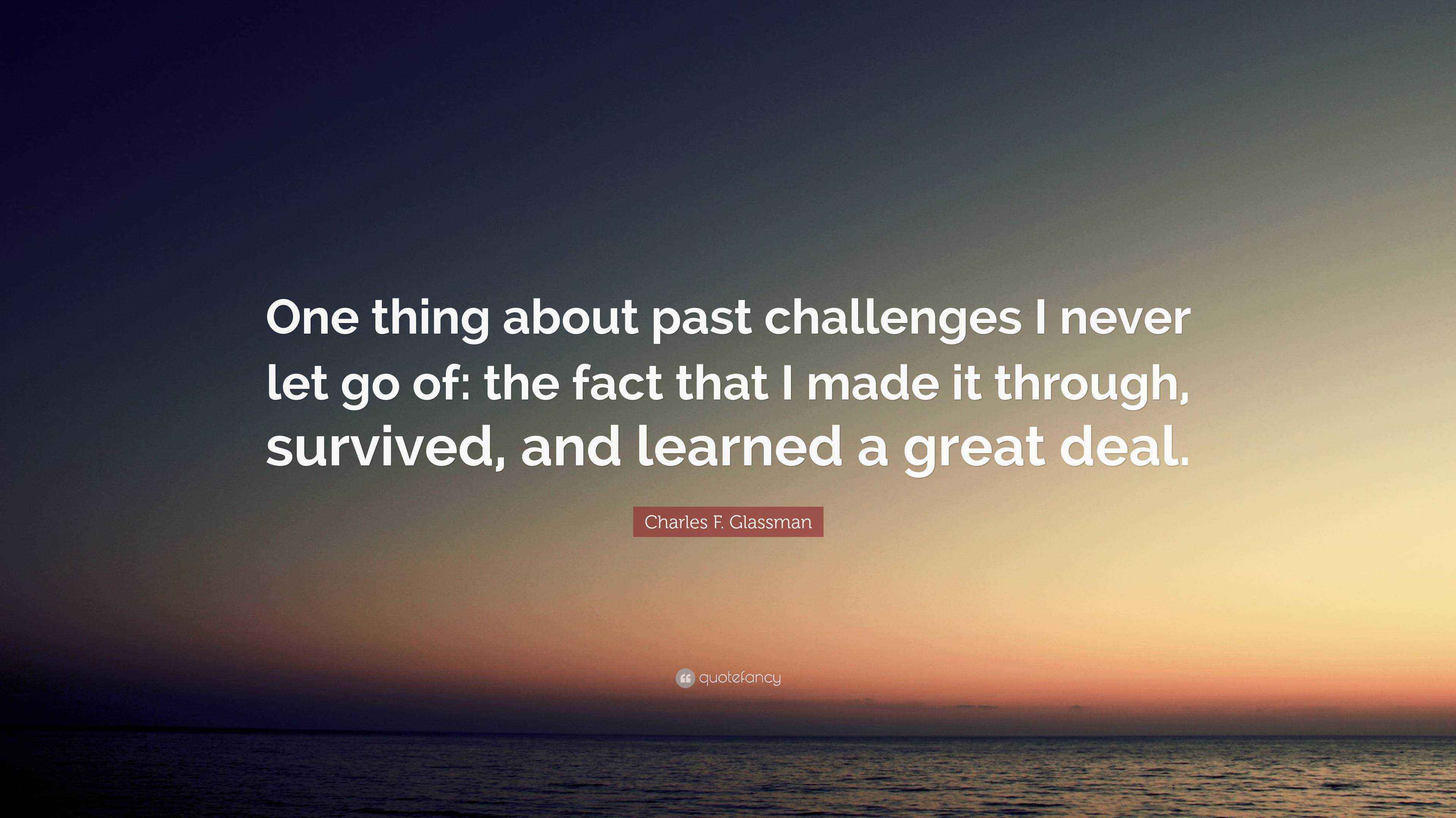 Charles F. Glassman Quote: “One thing about past challenges I never let ...