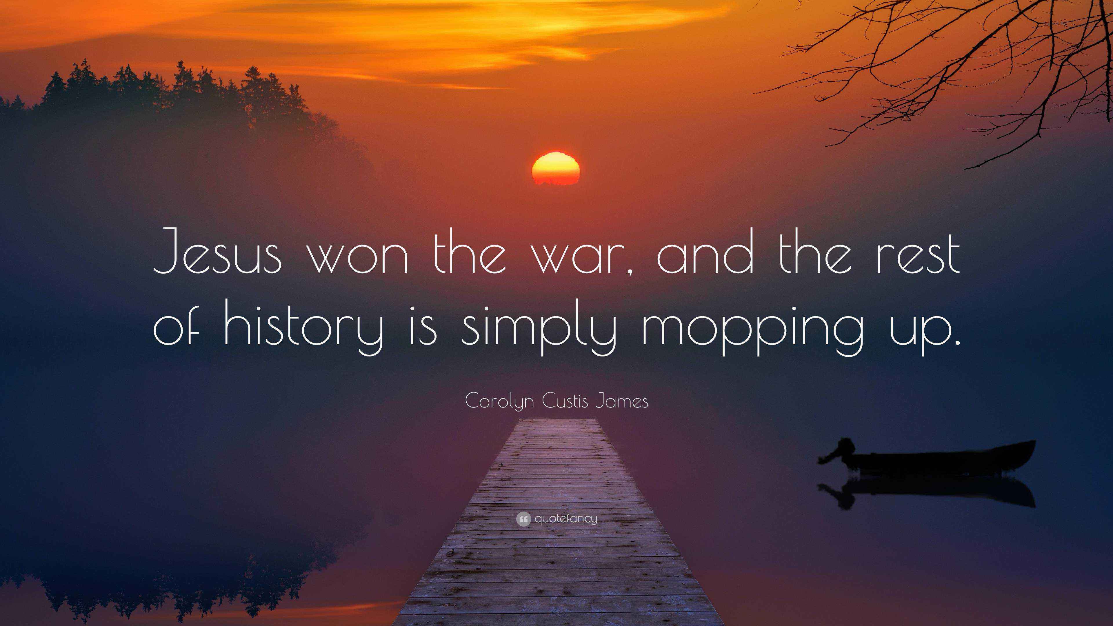 Carolyn Custis James Quote: “Jesus won the war, and the rest of history ...