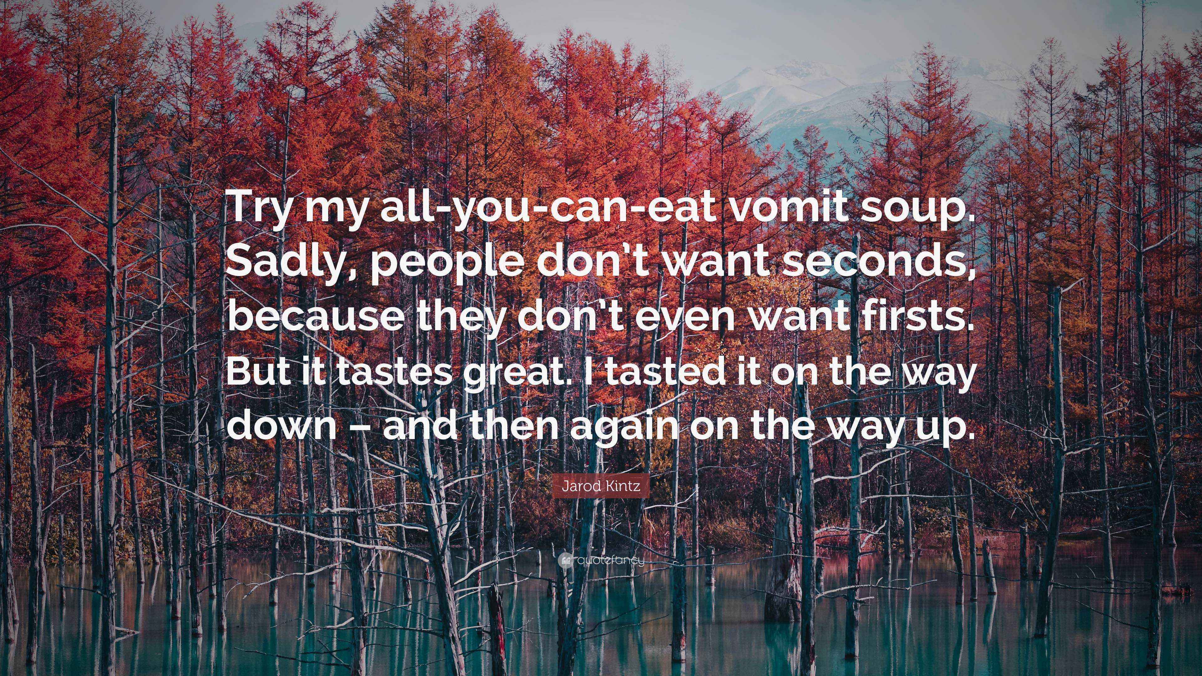 Jarod Kintz Quote: “Try my all-you-can-eat vomit soup. Sadly, people ...