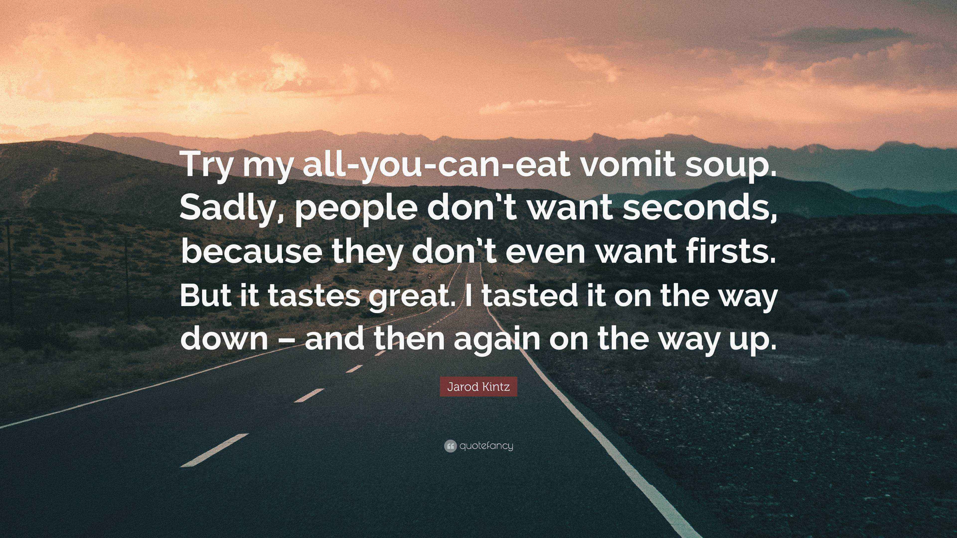Jarod Kintz Quote: “Try my all-you-can-eat vomit soup. Sadly, people ...