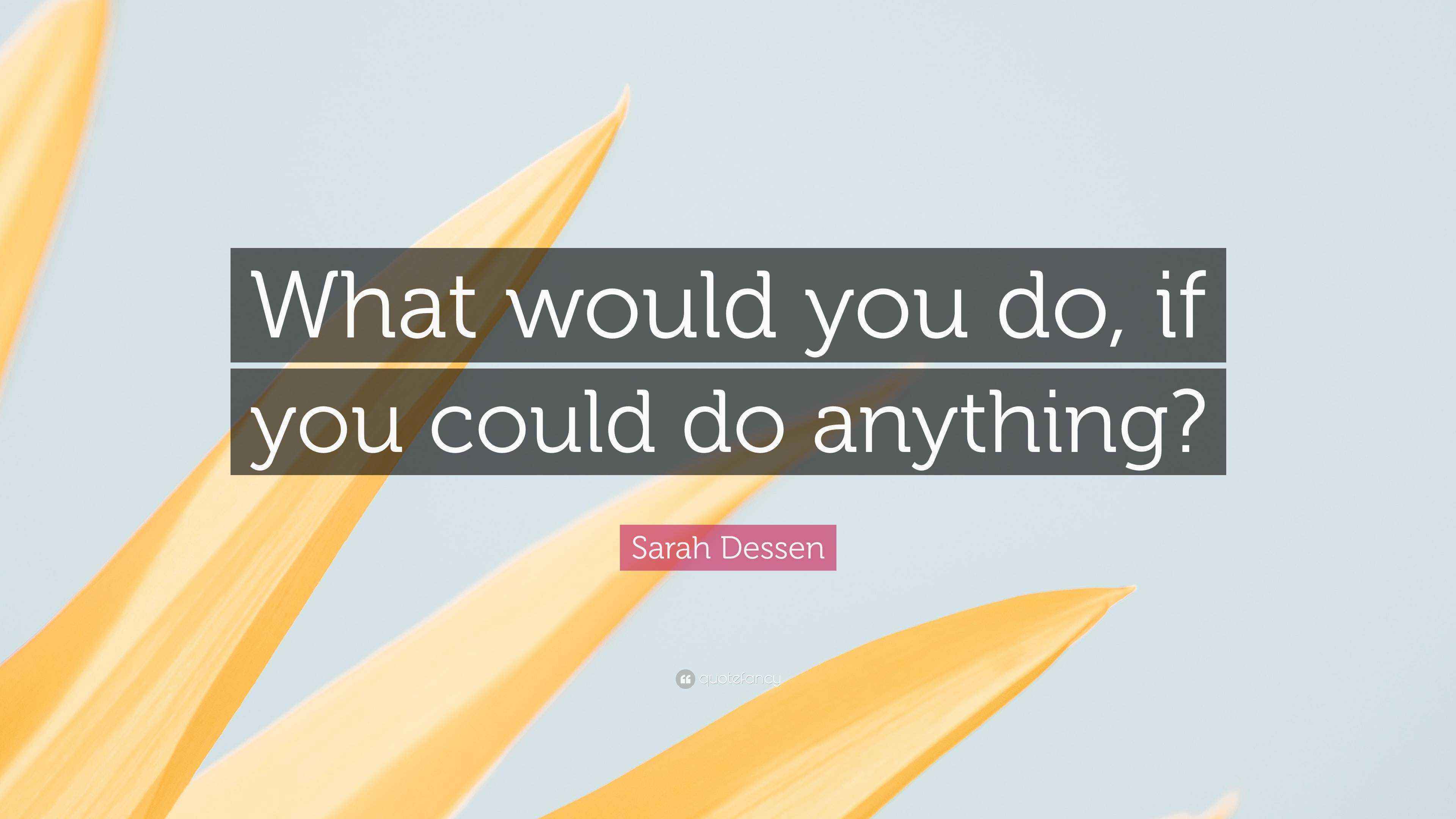 Sarah Dessen Quote: “What would you do, if you could do anything?”
