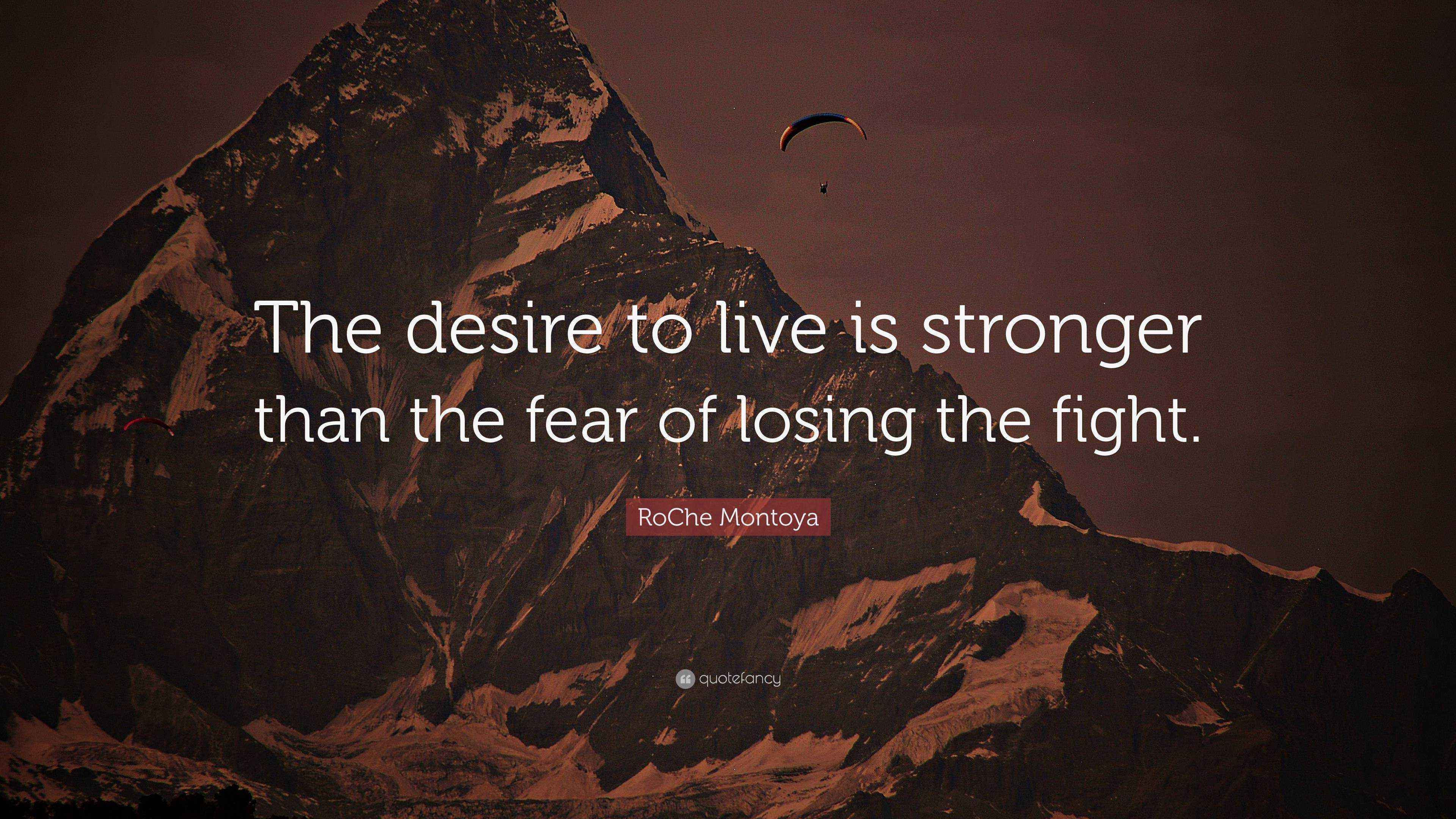 RoChe Montoya Quote: “The desire to live is stronger than the fear of ...