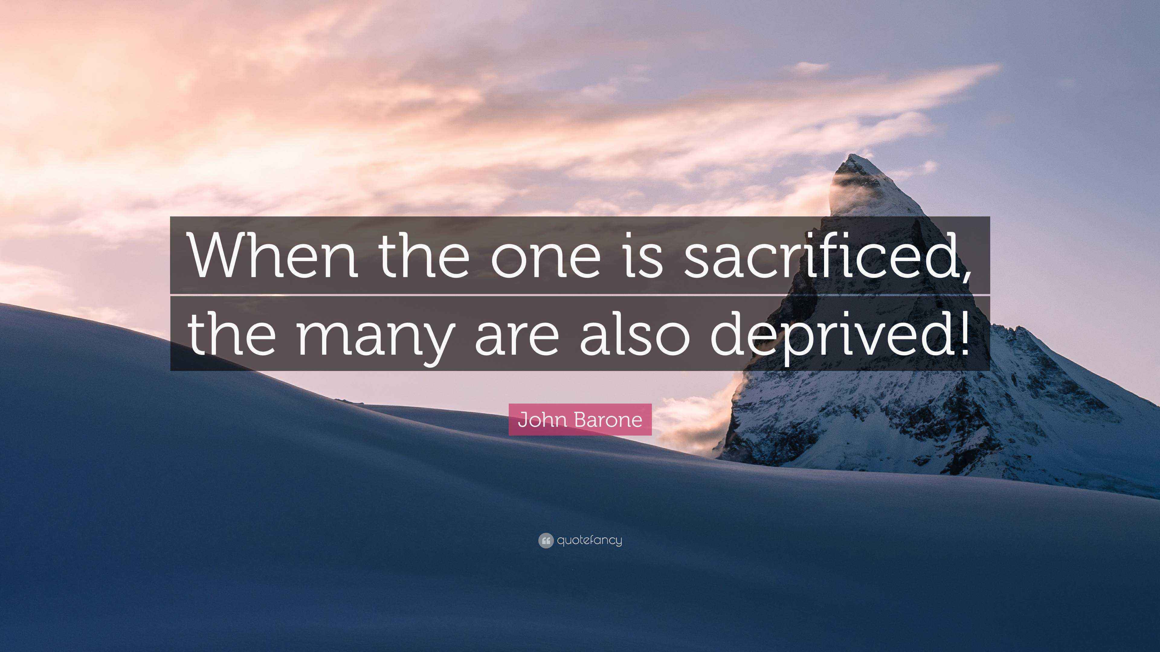 John Barone Quote: “When the one is sacrificed, the many are also ...