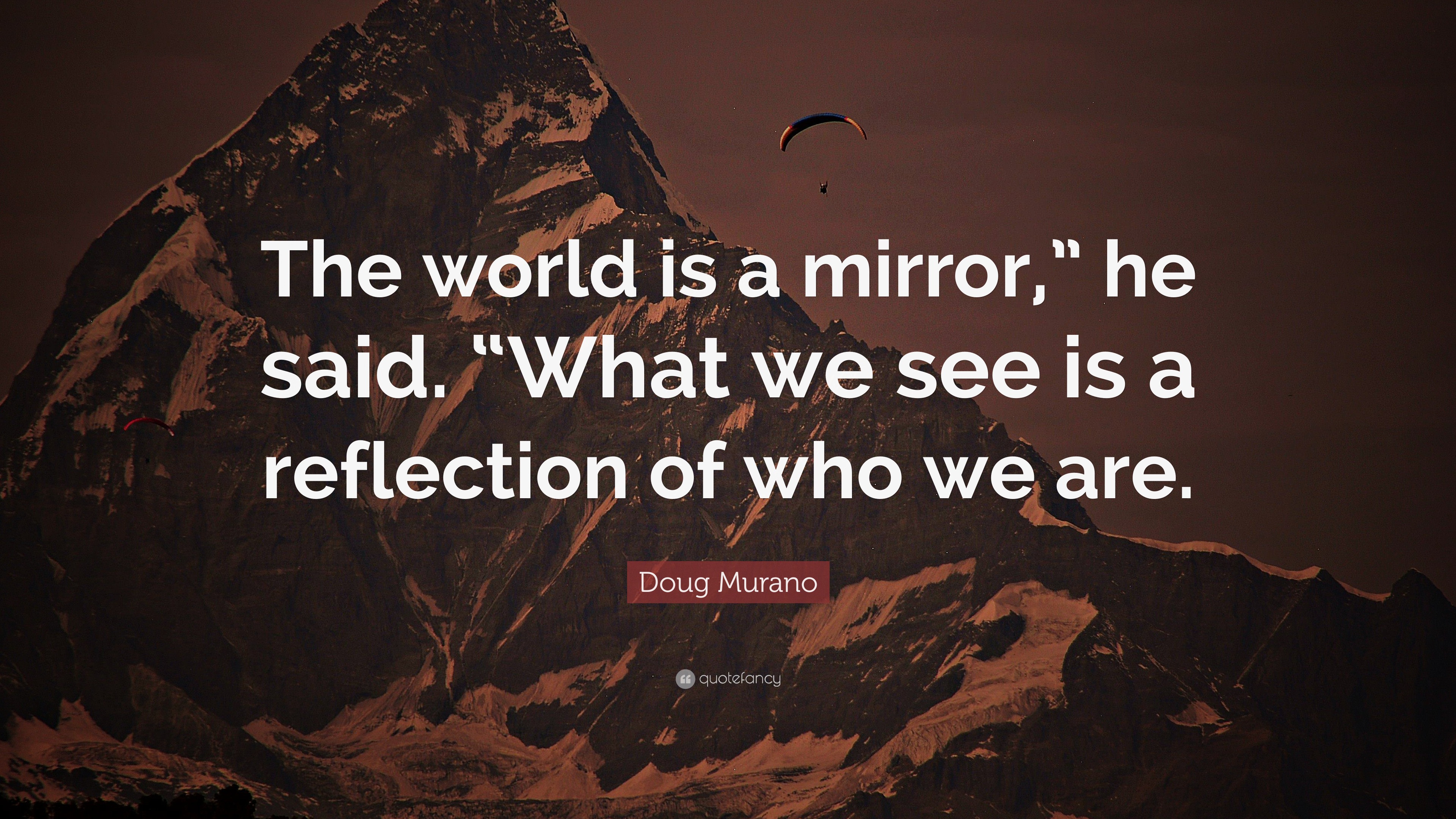 Doug Murano Quote: “The world is a mirror,” he said. “What we see is a ...