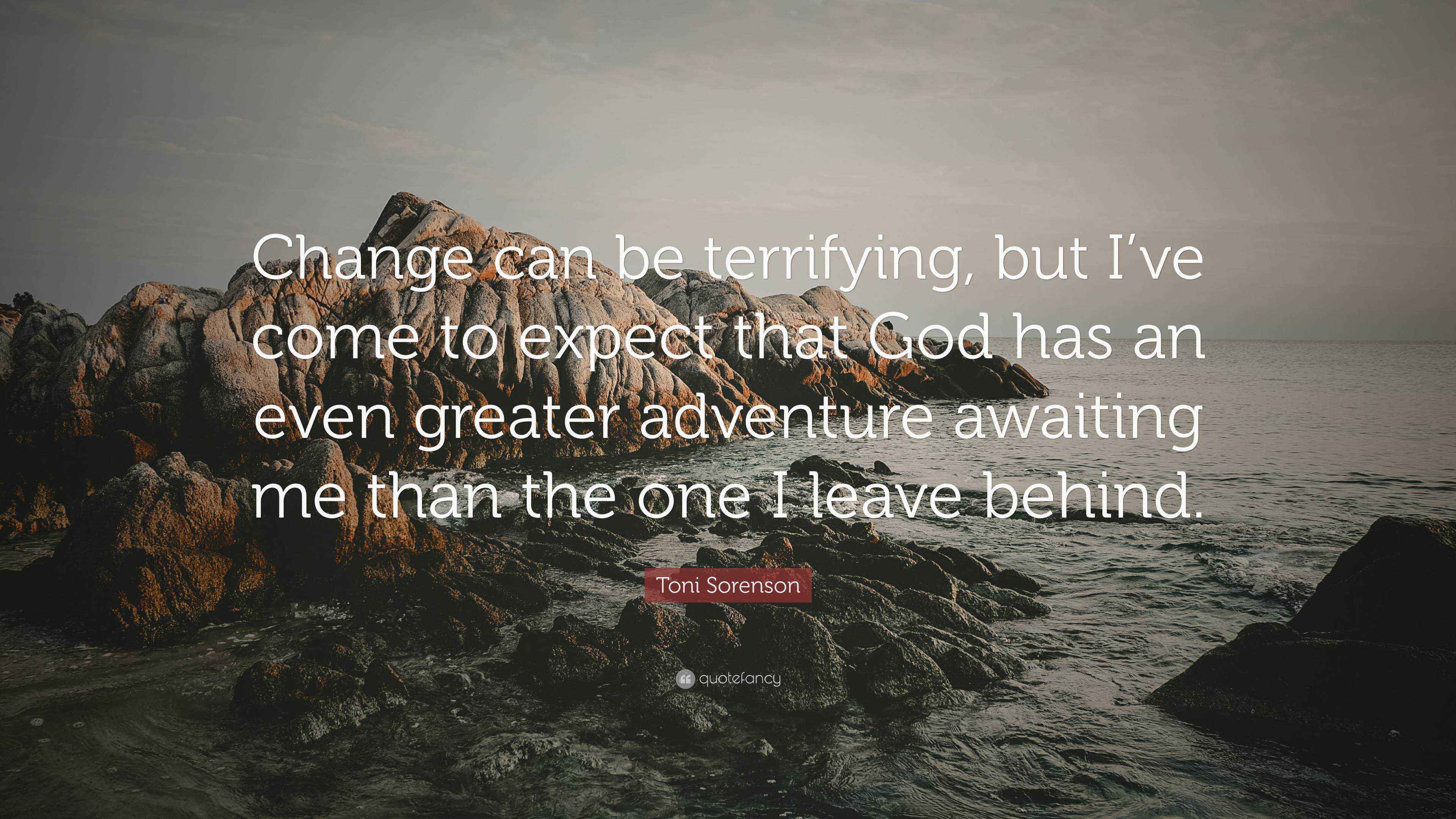 Toni Sorenson Quote: “Change can be terrifying, but I’ve come to expect ...