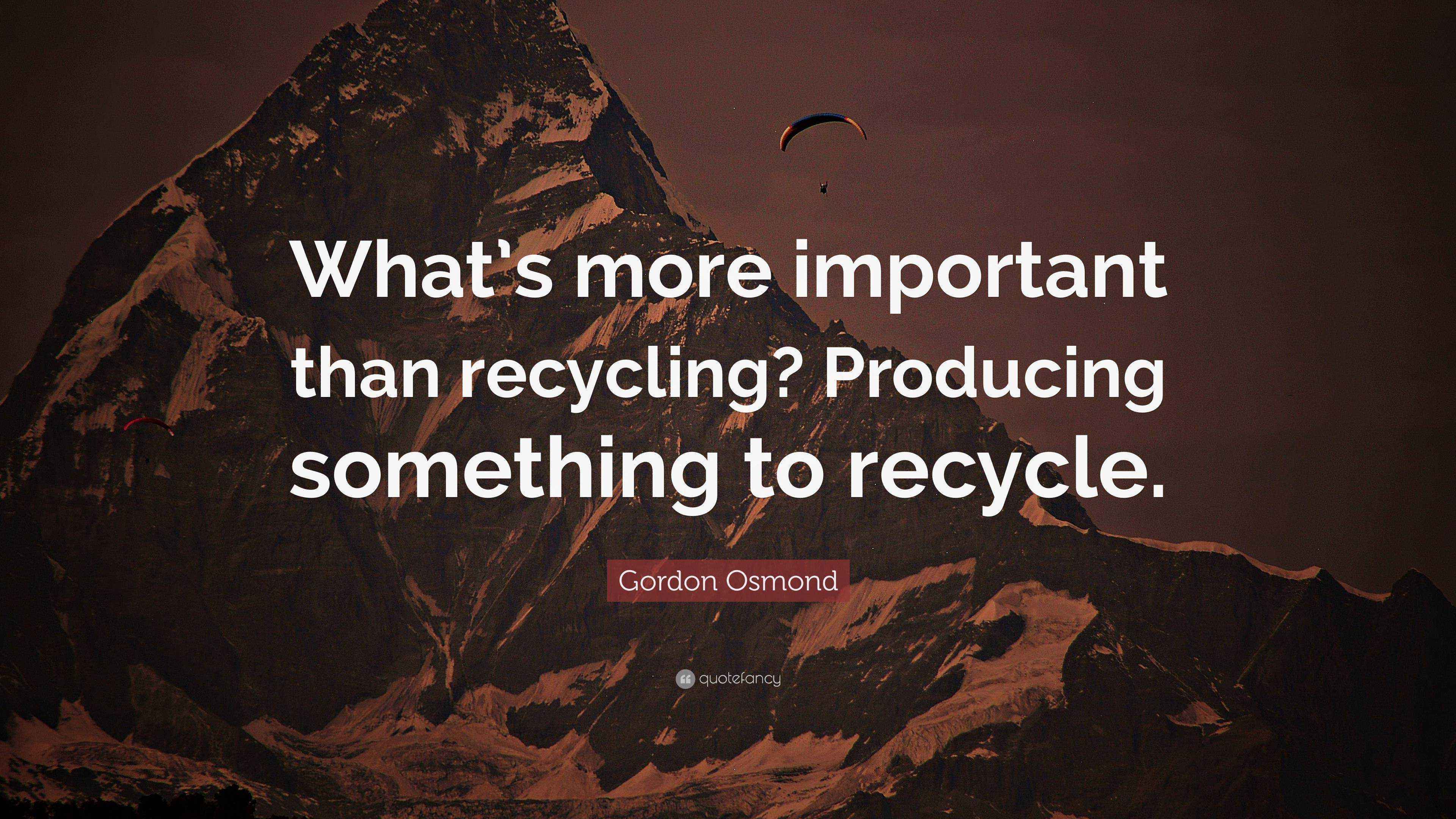Gordon Osmond Quote: “What’s more important than recycling? Producing ...