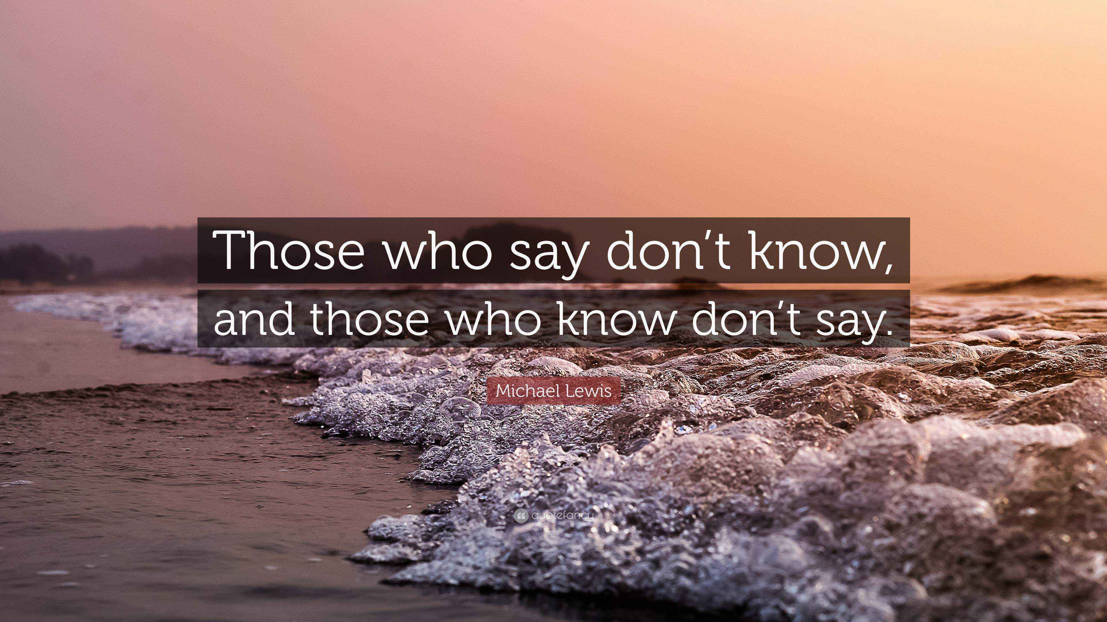Michael Lewis Quote: “Those who say don’t know, and those who know don ...
