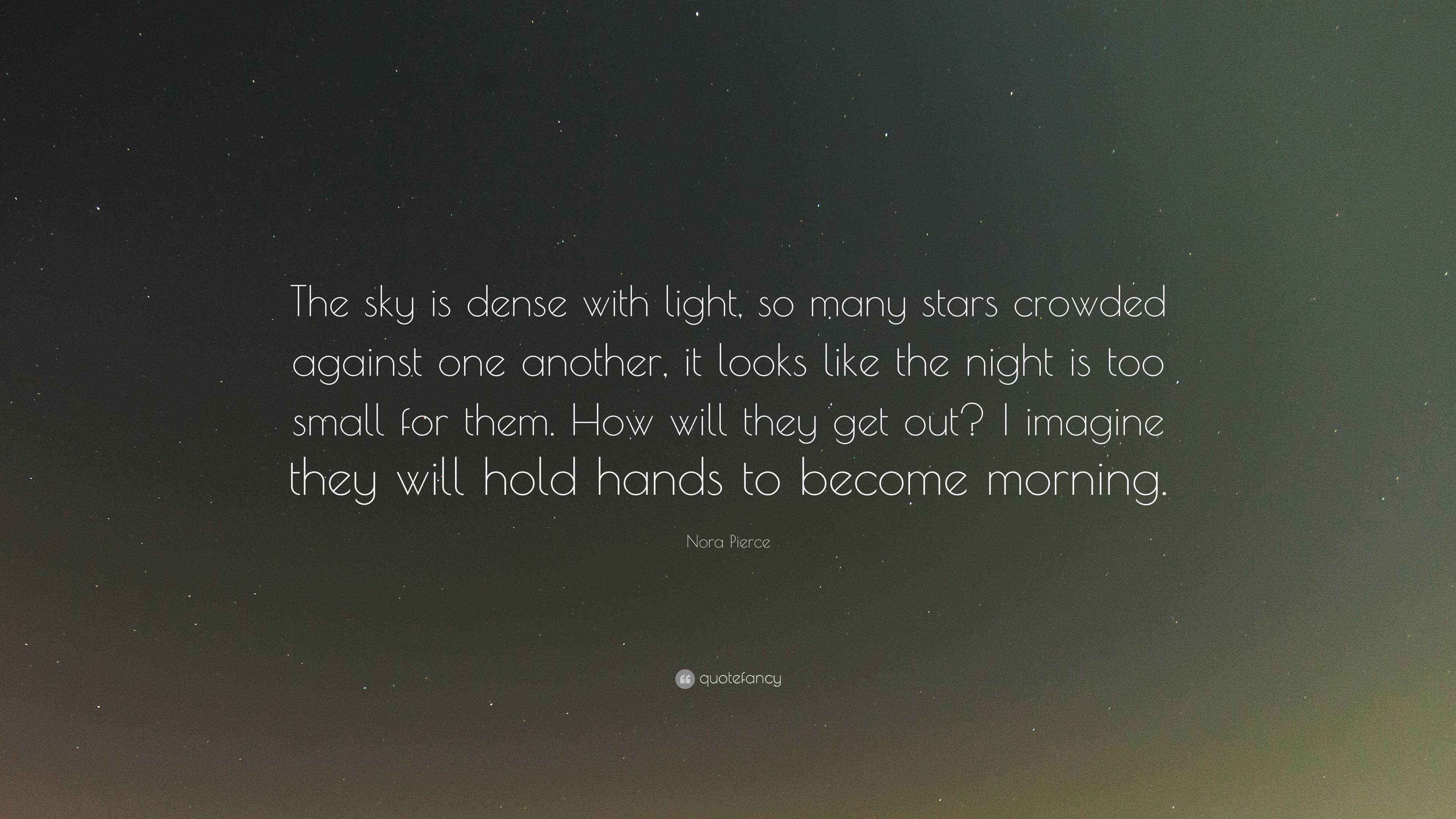 Nora Pierce Quote: “The sky is dense with light, so many stars crowded ...