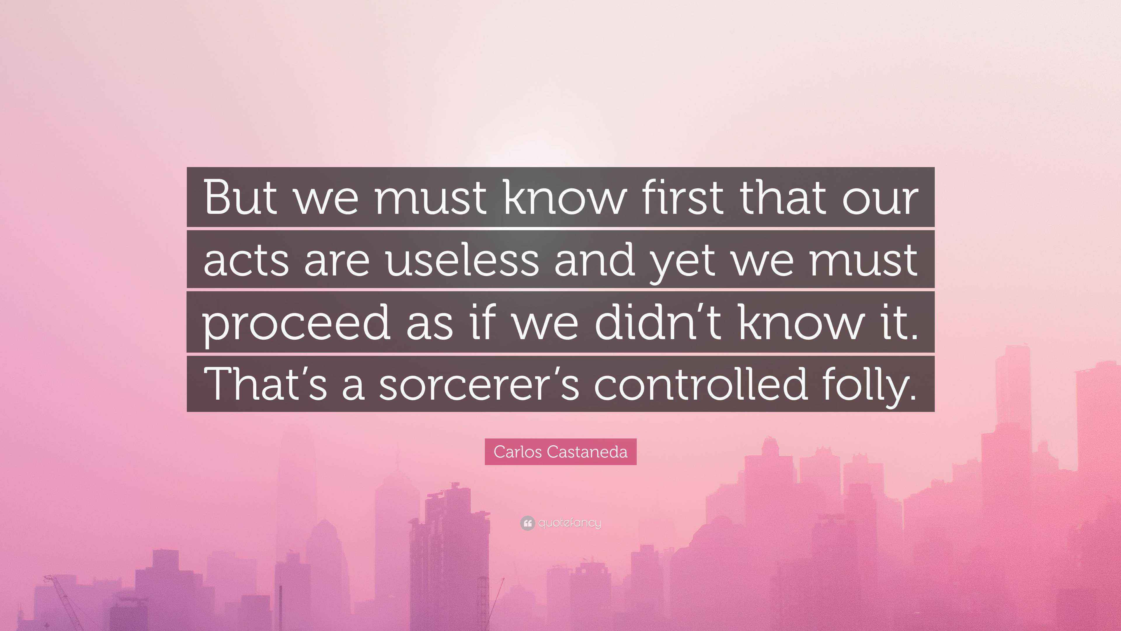 Carlos Castaneda Quote: “But we must know first that our acts are ...