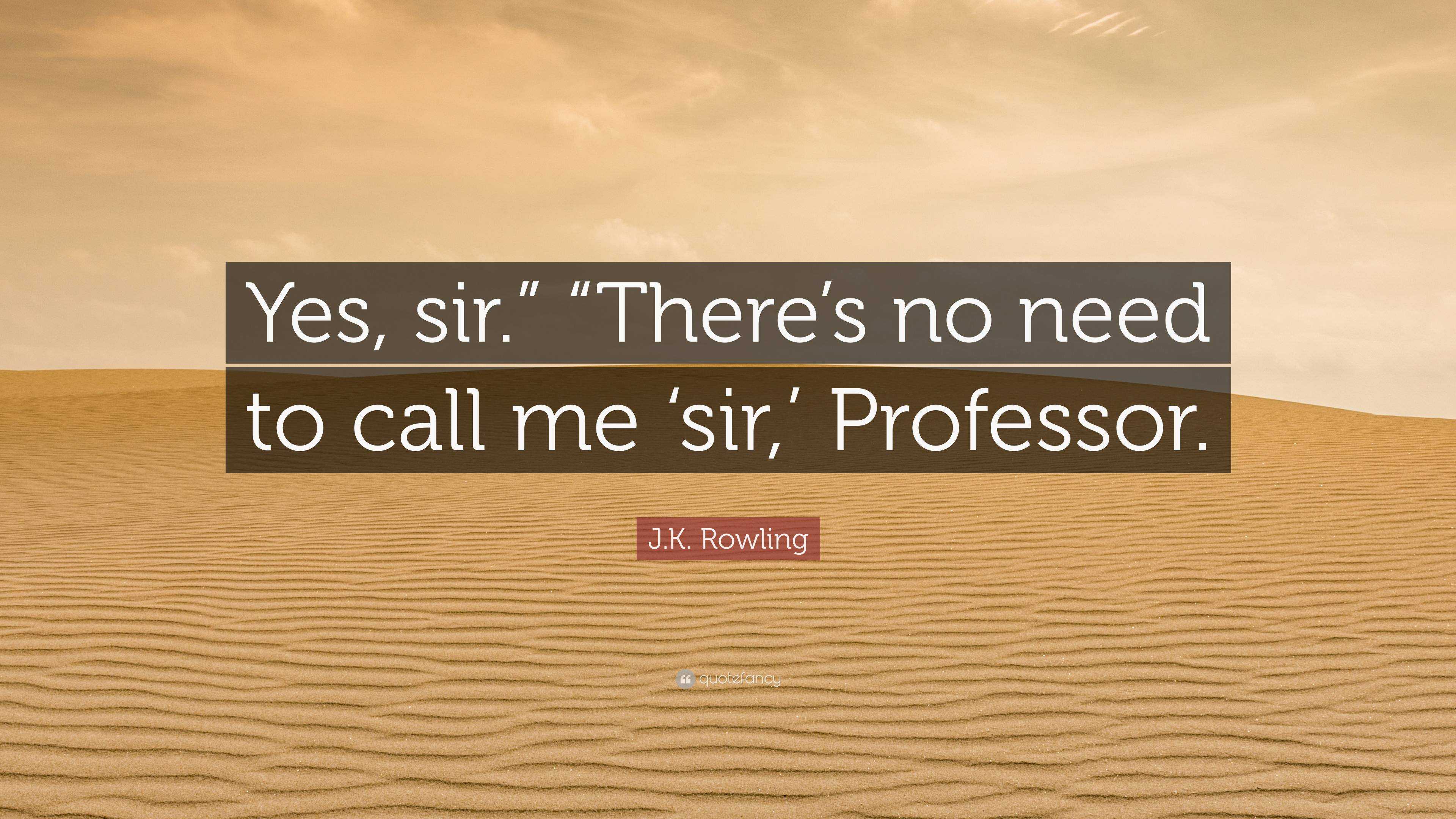 J.K. Rowling Quote: “Yes, sir.” “There’s no need to call me ‘sir ...