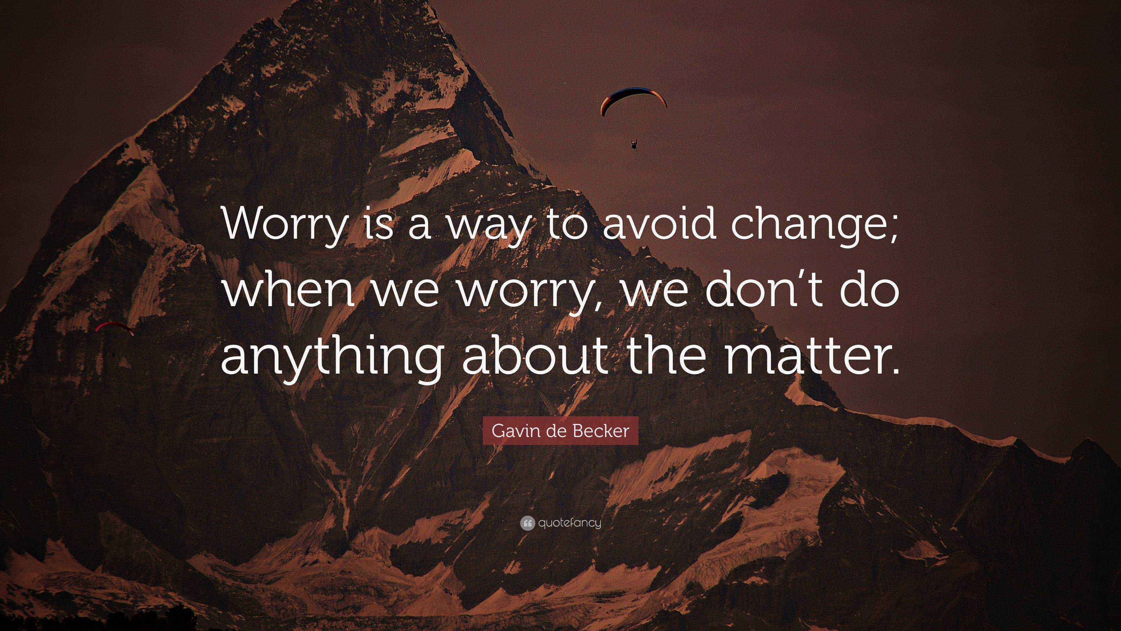 Gavin de Becker Quote: “Worry is a way to avoid change; when we worry ...