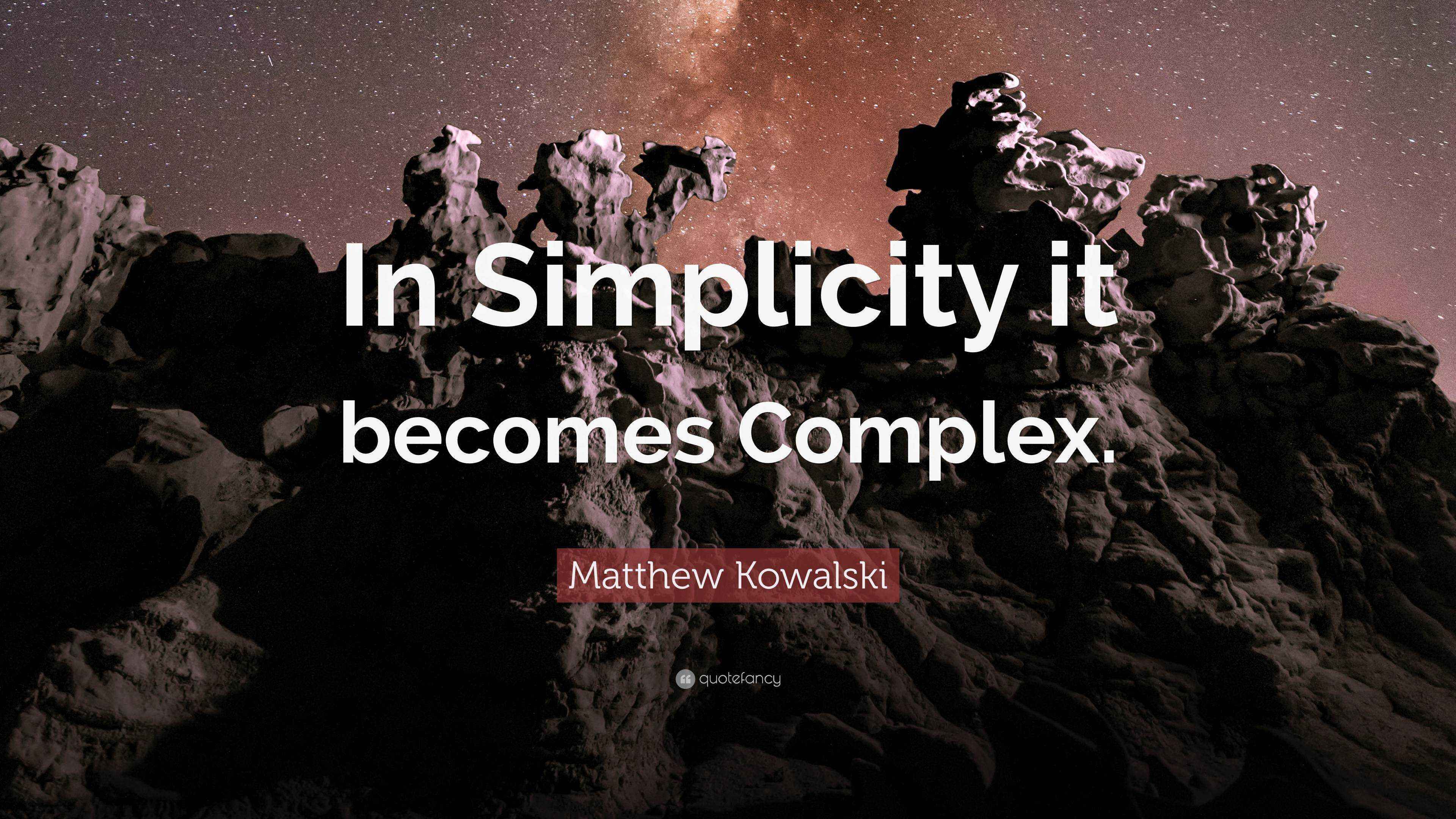 Matthew Kowalski Quote: “In Simplicity it becomes Complex.”