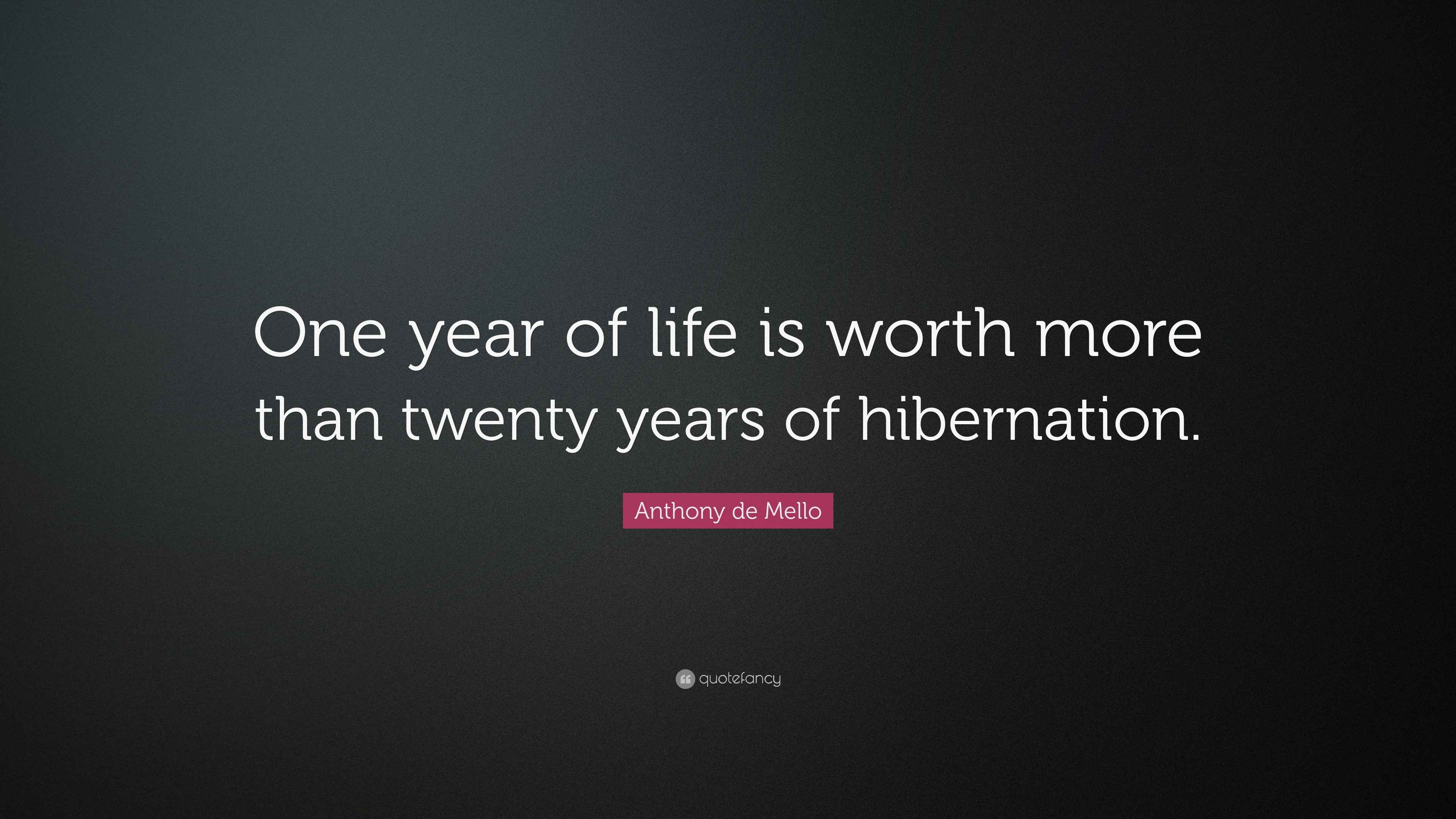 Anthony de Mello Quote: “One year of life is worth more than twenty ...