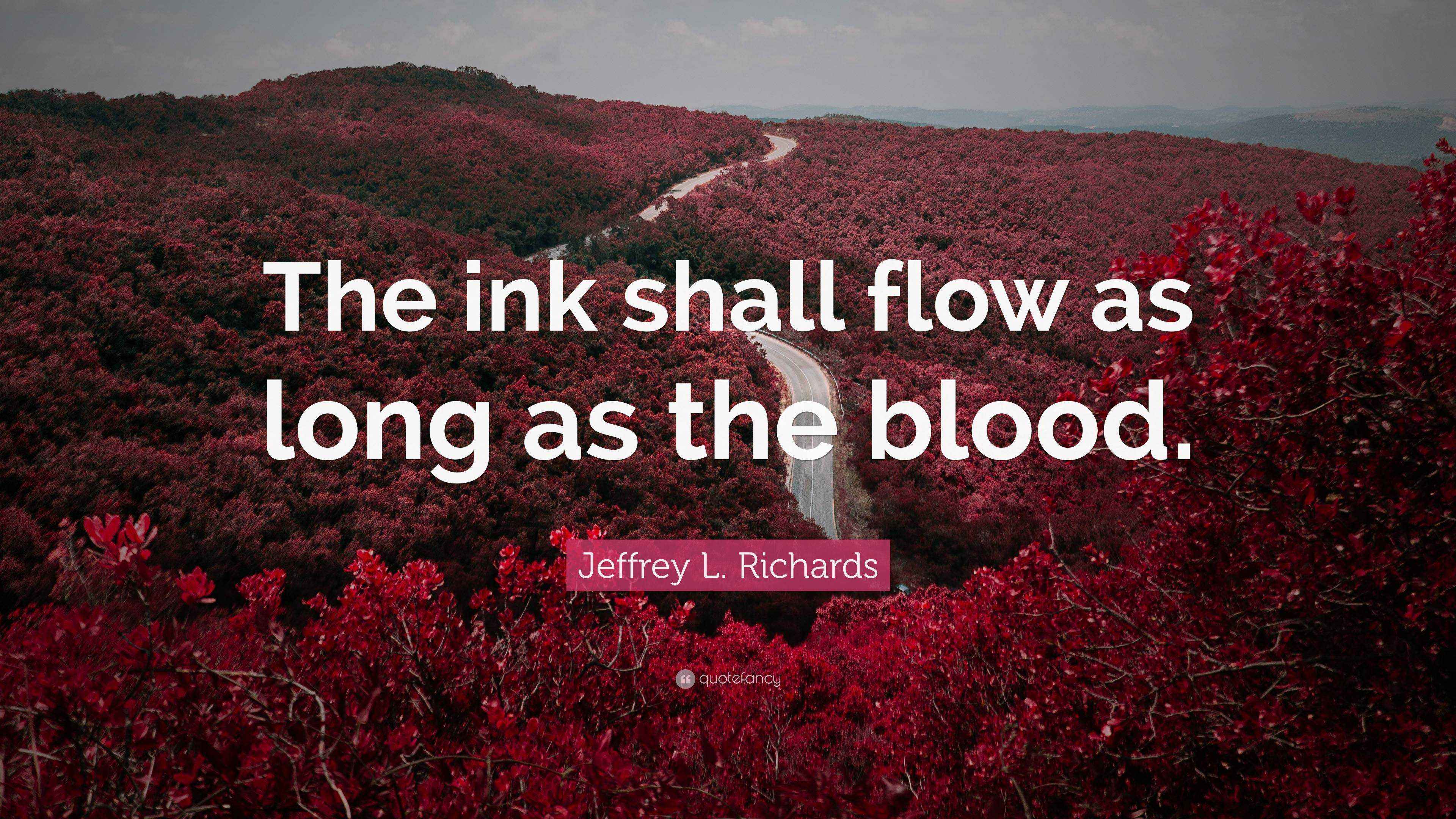 Jeffrey L. Richards Quote: “The ink shall flow as long as the blood.”