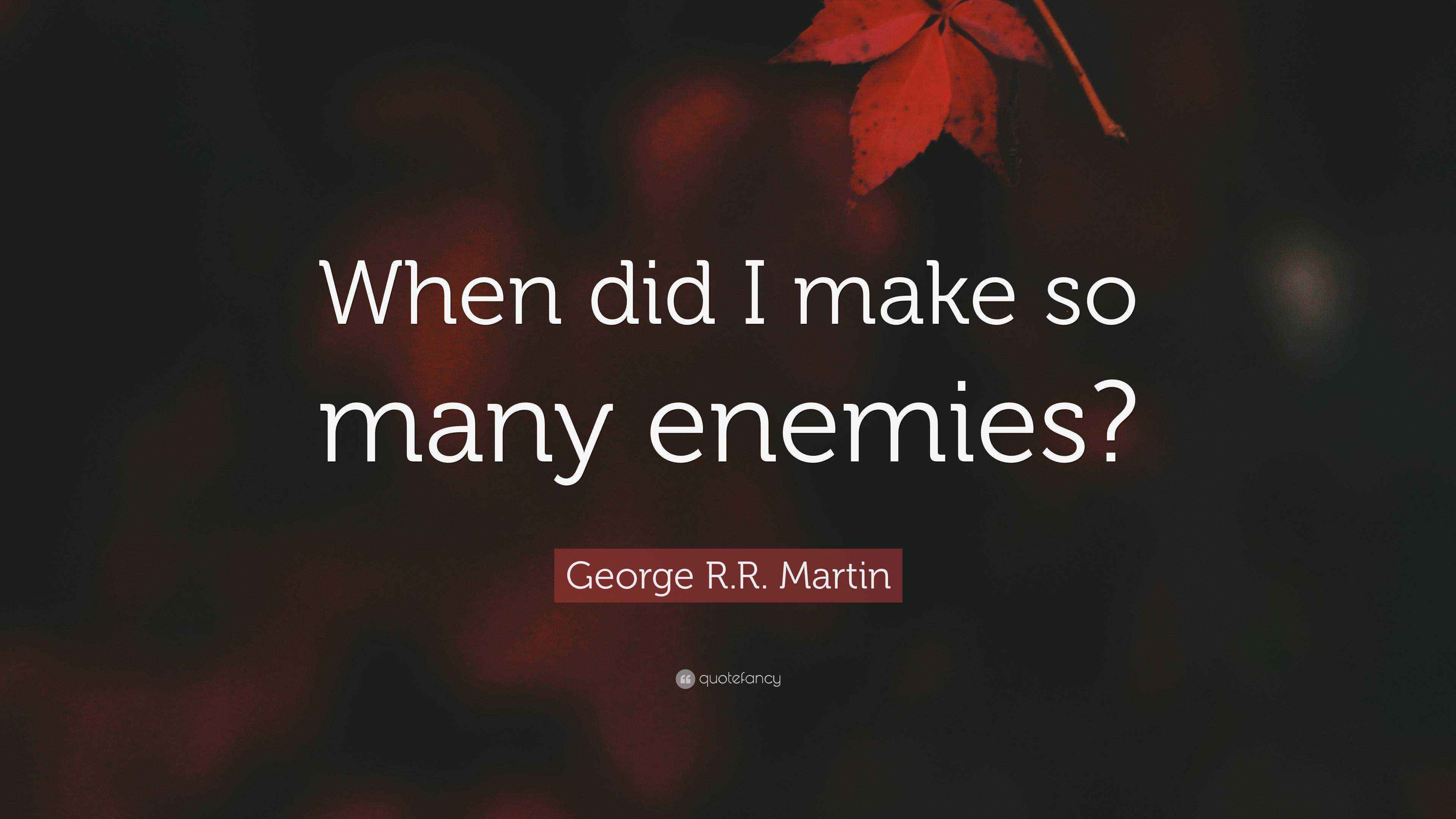 George R.R. Martin Quote: “When did I make so many enemies?”