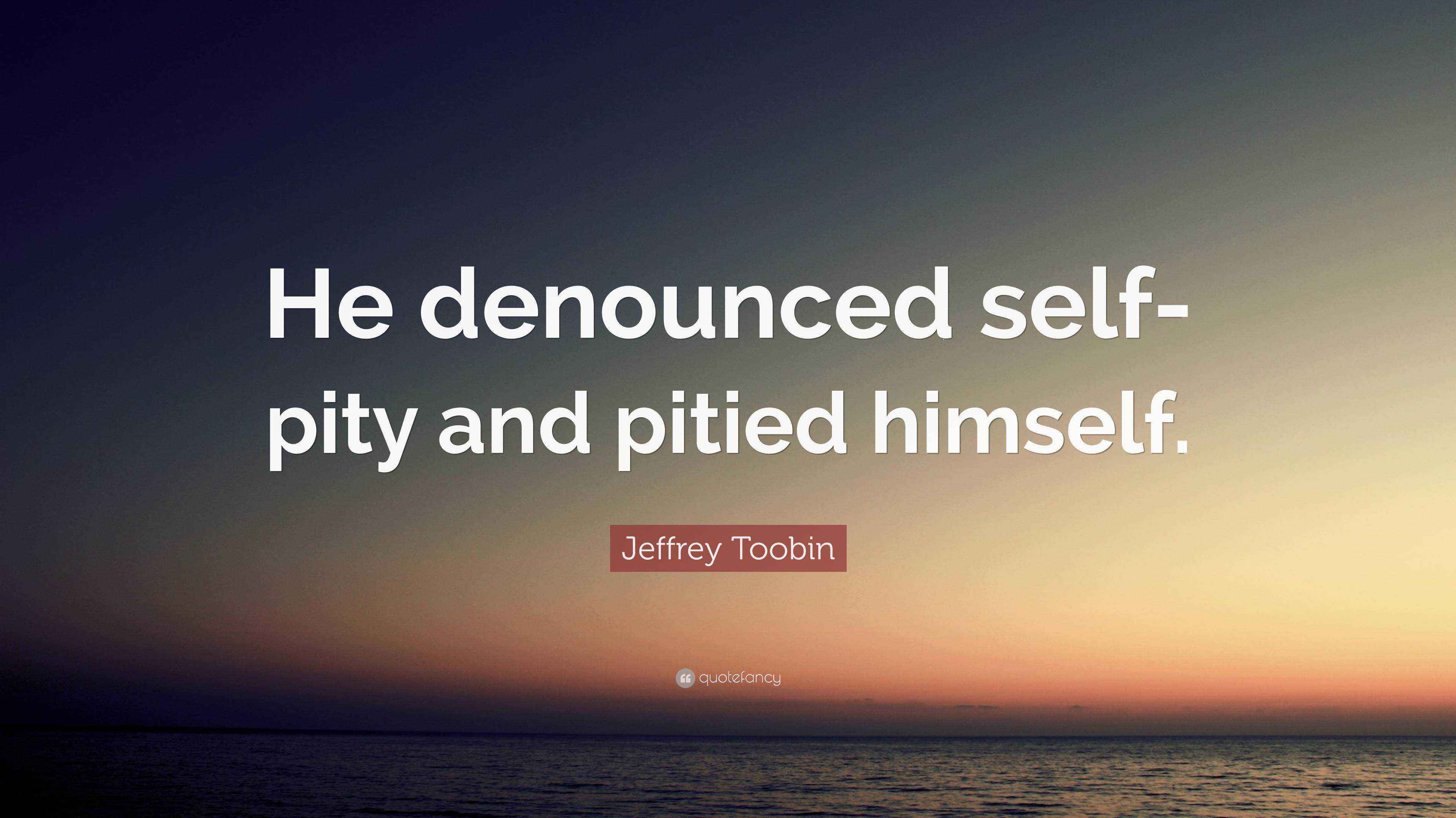 Jeffrey Toobin Quote: “He denounced self-pity and pitied himself.”