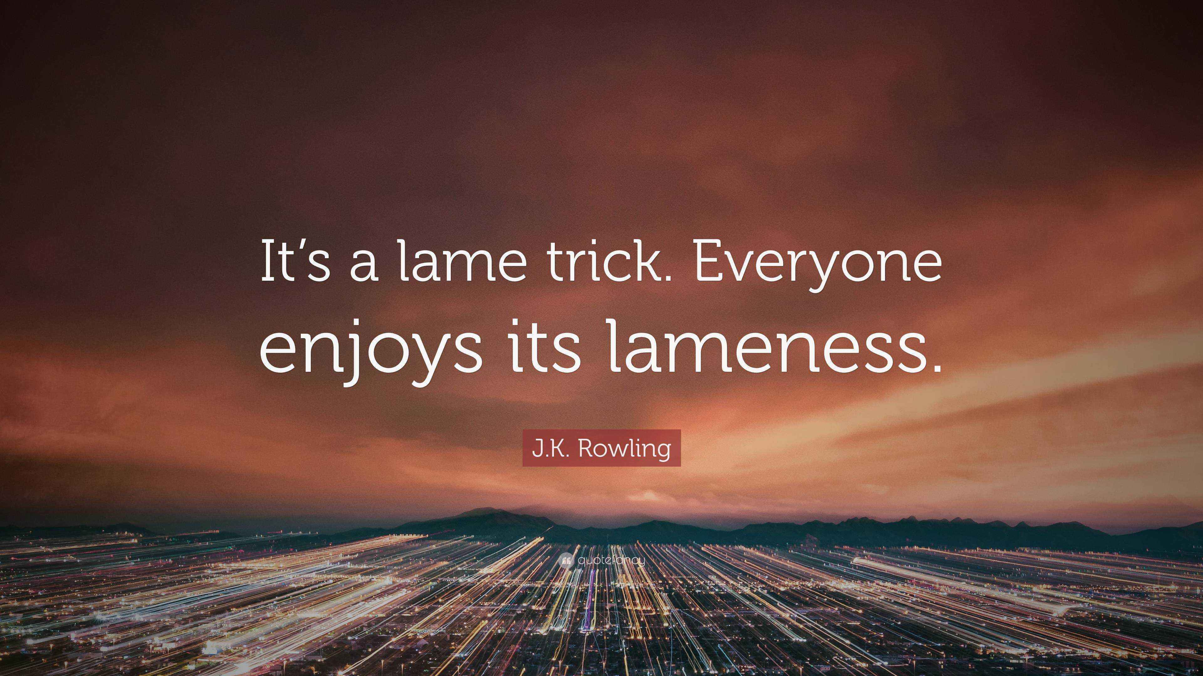 J.K. Rowling Quote: “It’s a lame trick. Everyone enjoys its lameness.”