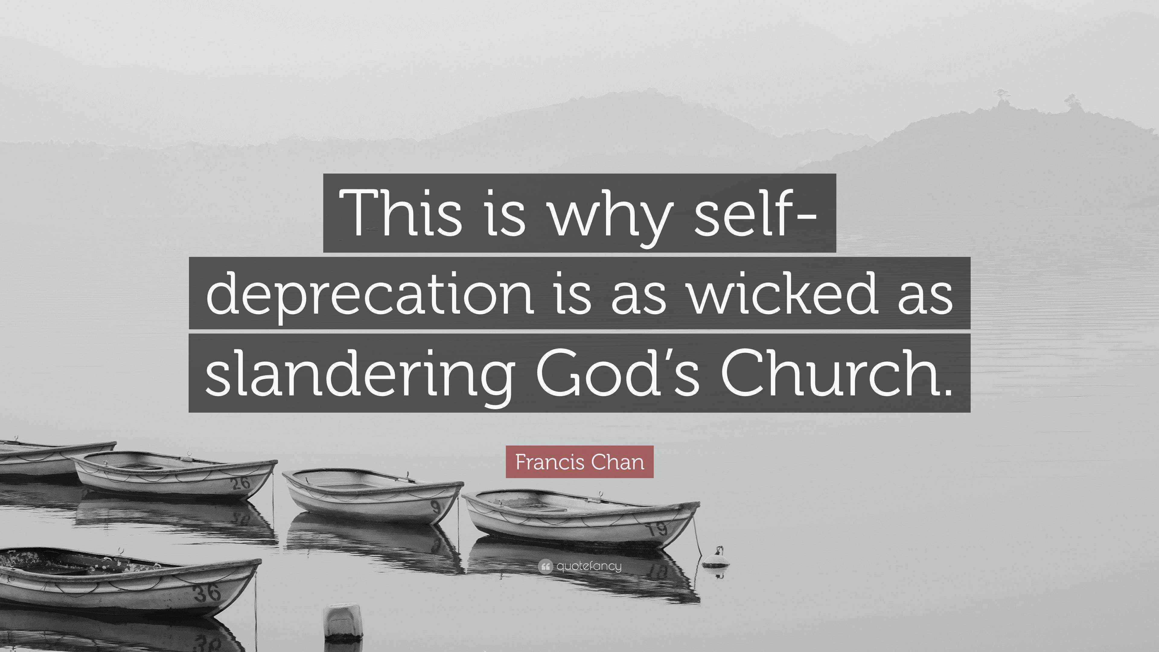 Francis Chan Quote: “This is why self-deprecation is as wicked as ...