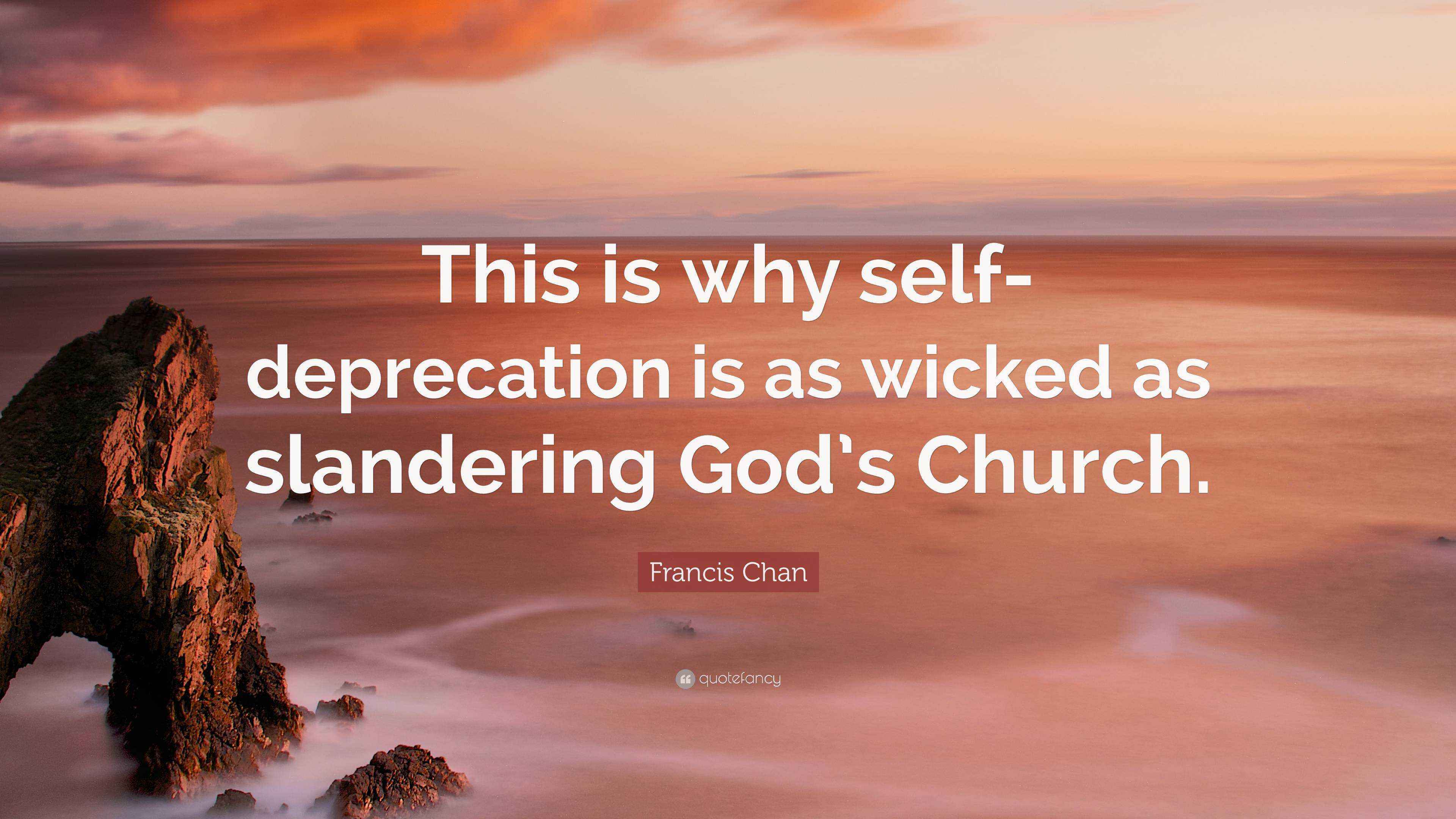Francis Chan Quote: “This is why self-deprecation is as wicked as ...