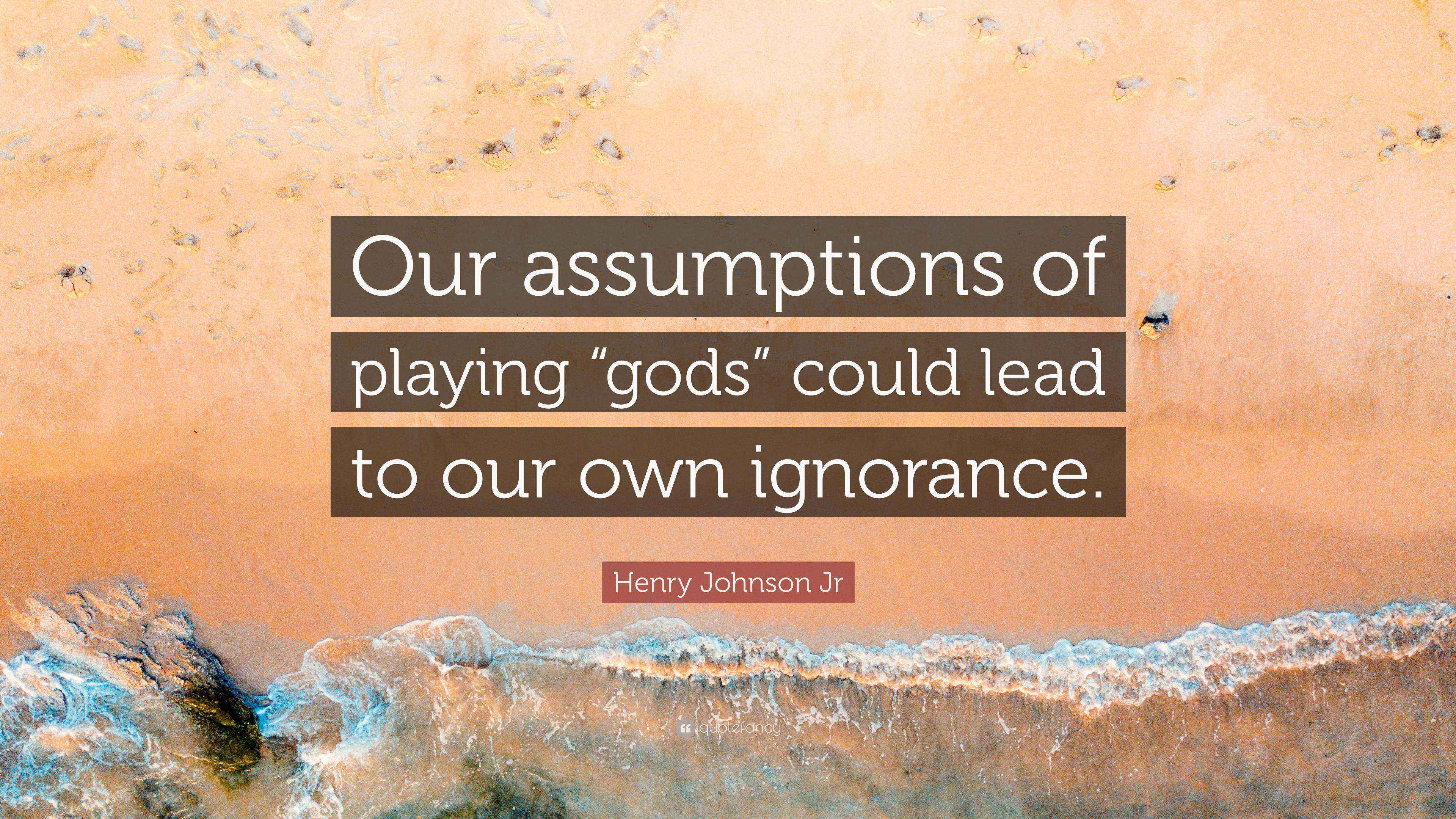 Henry Johnson Jr Quote: “Our assumptions of playing “gods” could lead ...
