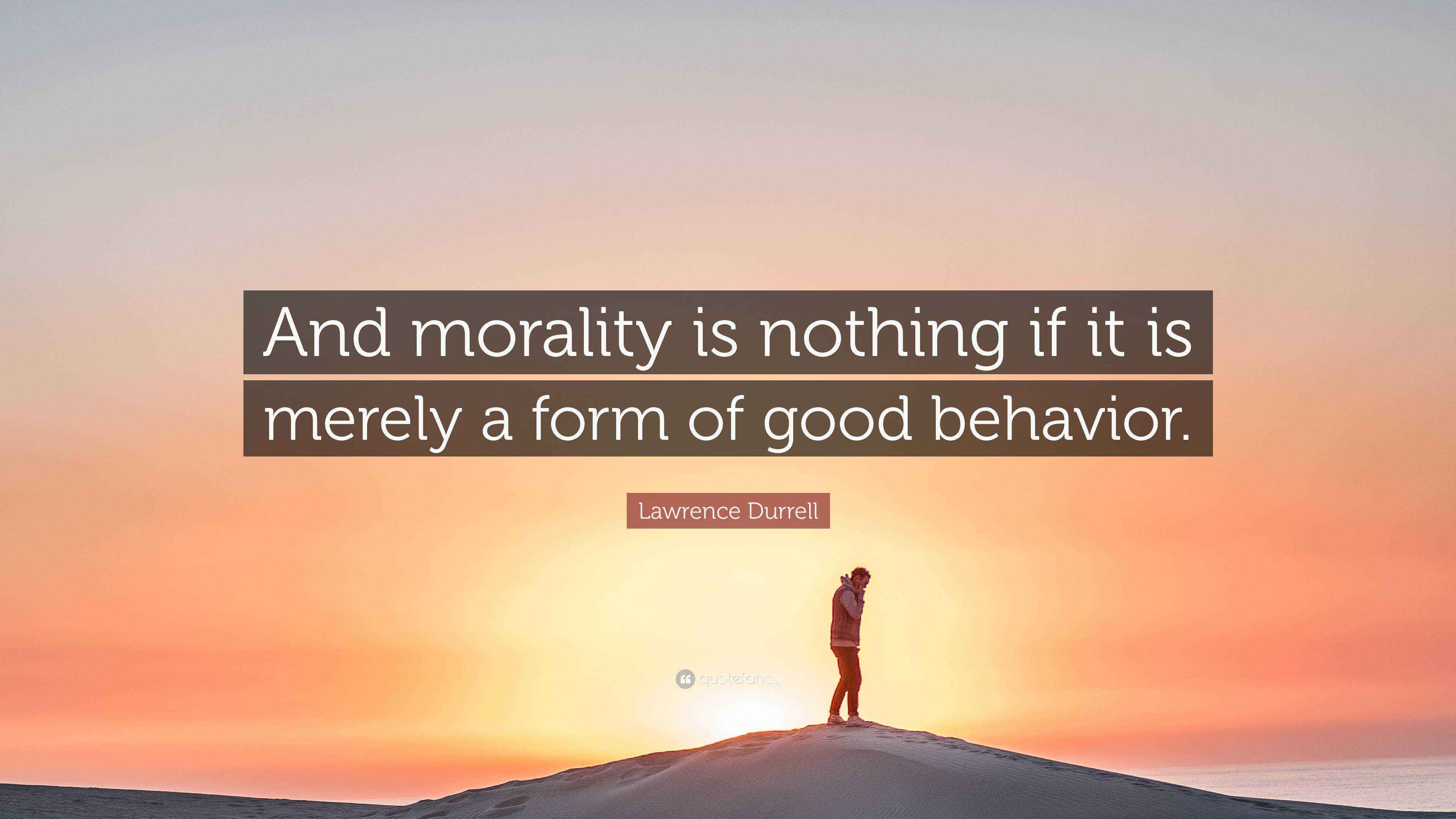 Lawrence Durrell Quote: “And morality is nothing if it is merely a form ...