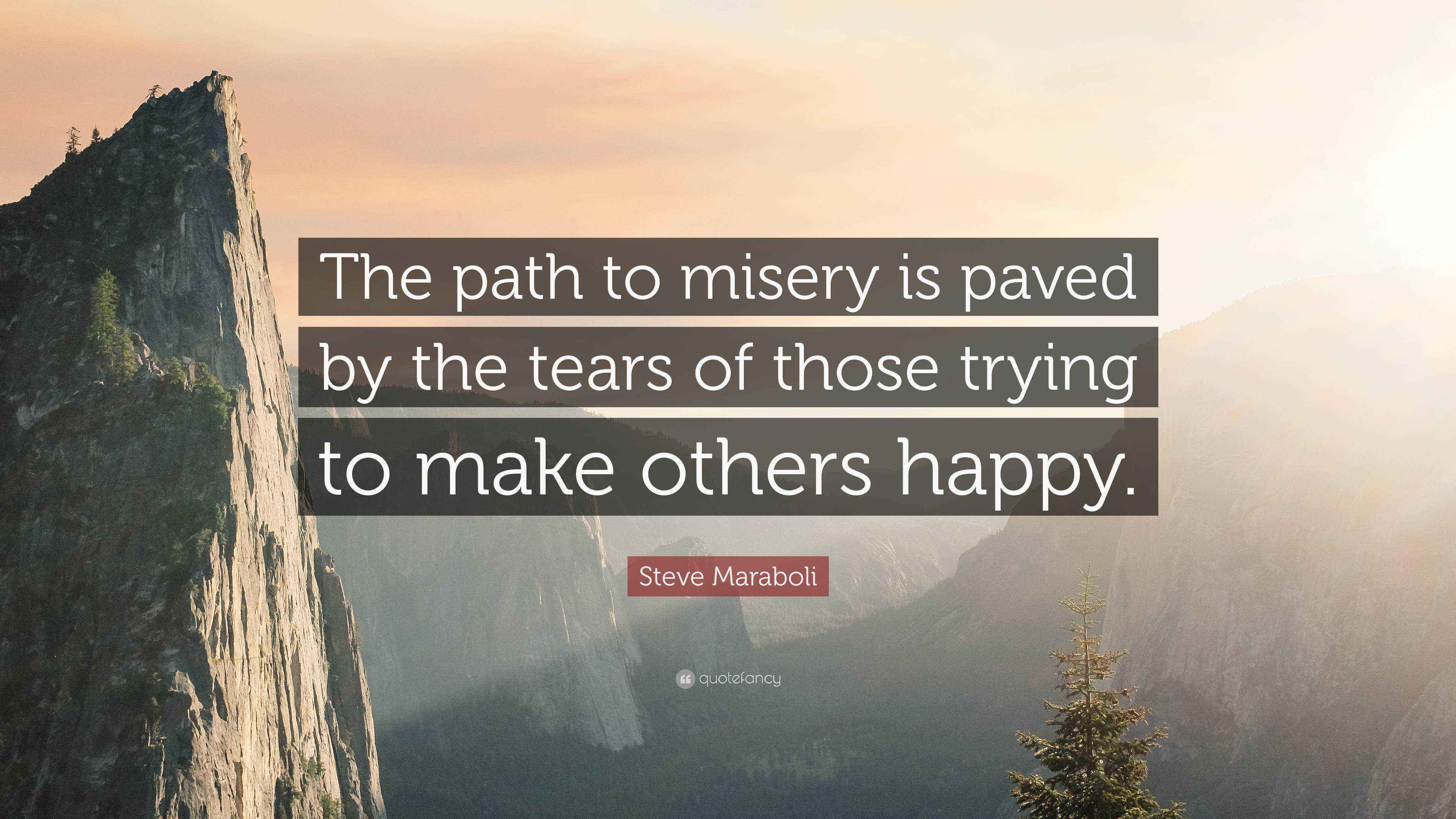 Steve Maraboli Quote: “The path to misery is paved by the tears of ...