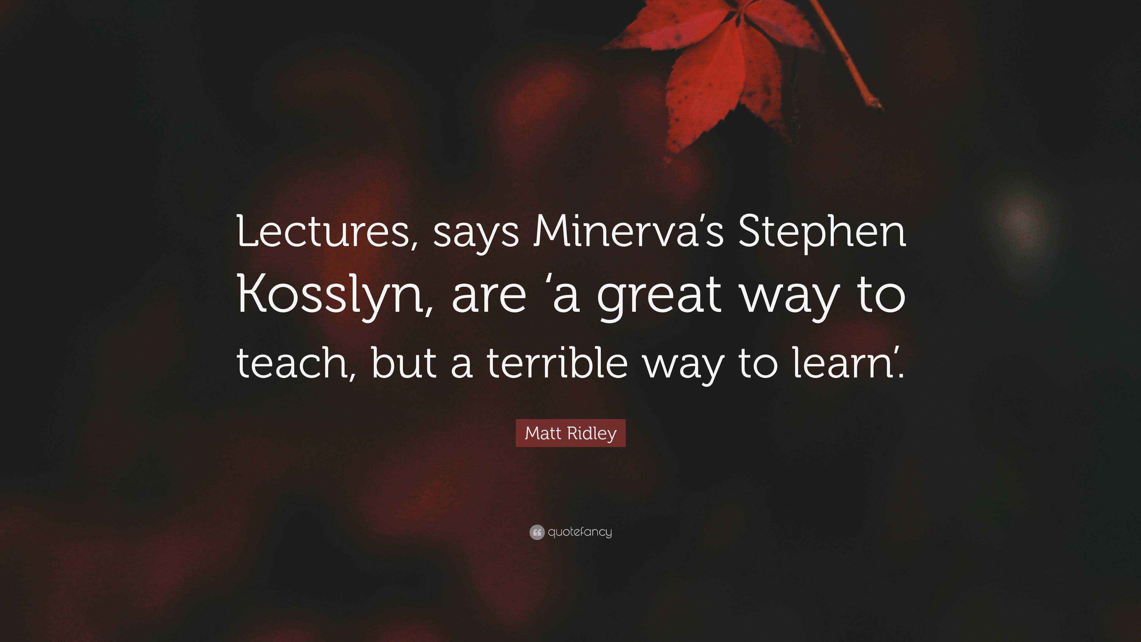 Matt Ridley Quote: “Lectures, says Minerva’s Stephen Kosslyn, are ‘a ...