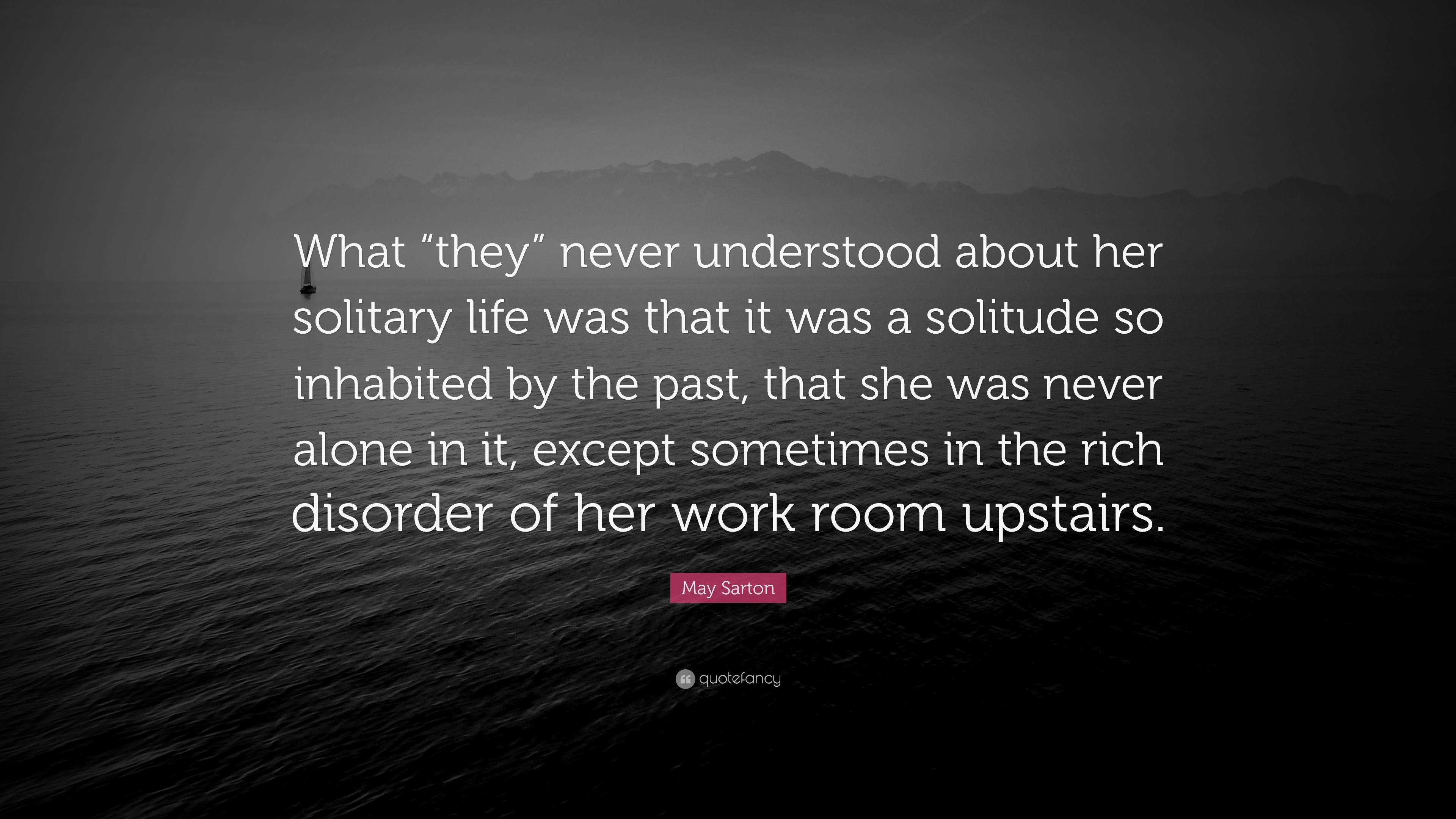May Sarton Quote: “What “they” never understood about her solitary life ...