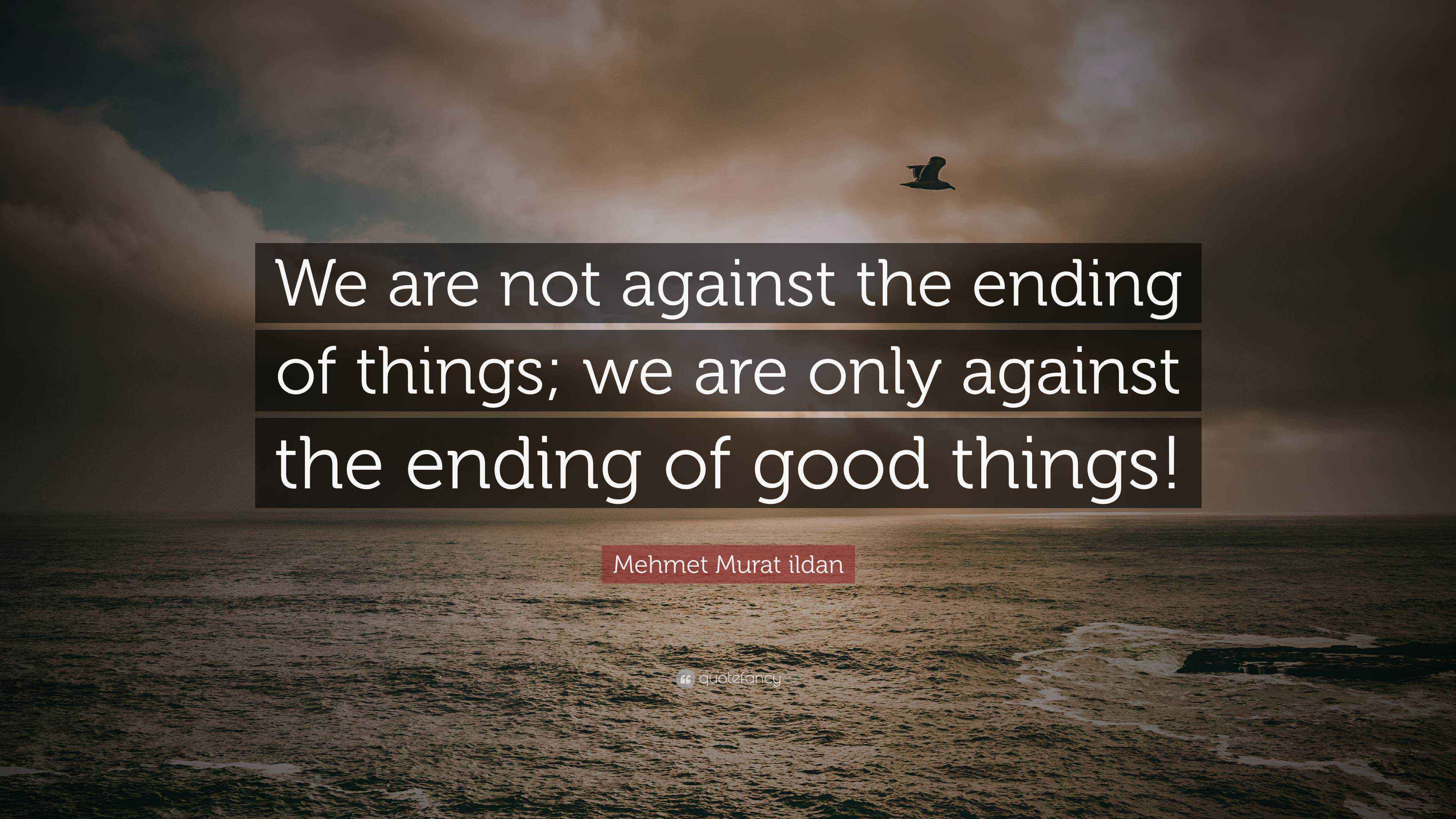 Mehmet Murat ildan Quote: “We are not against the ending of things; we ...