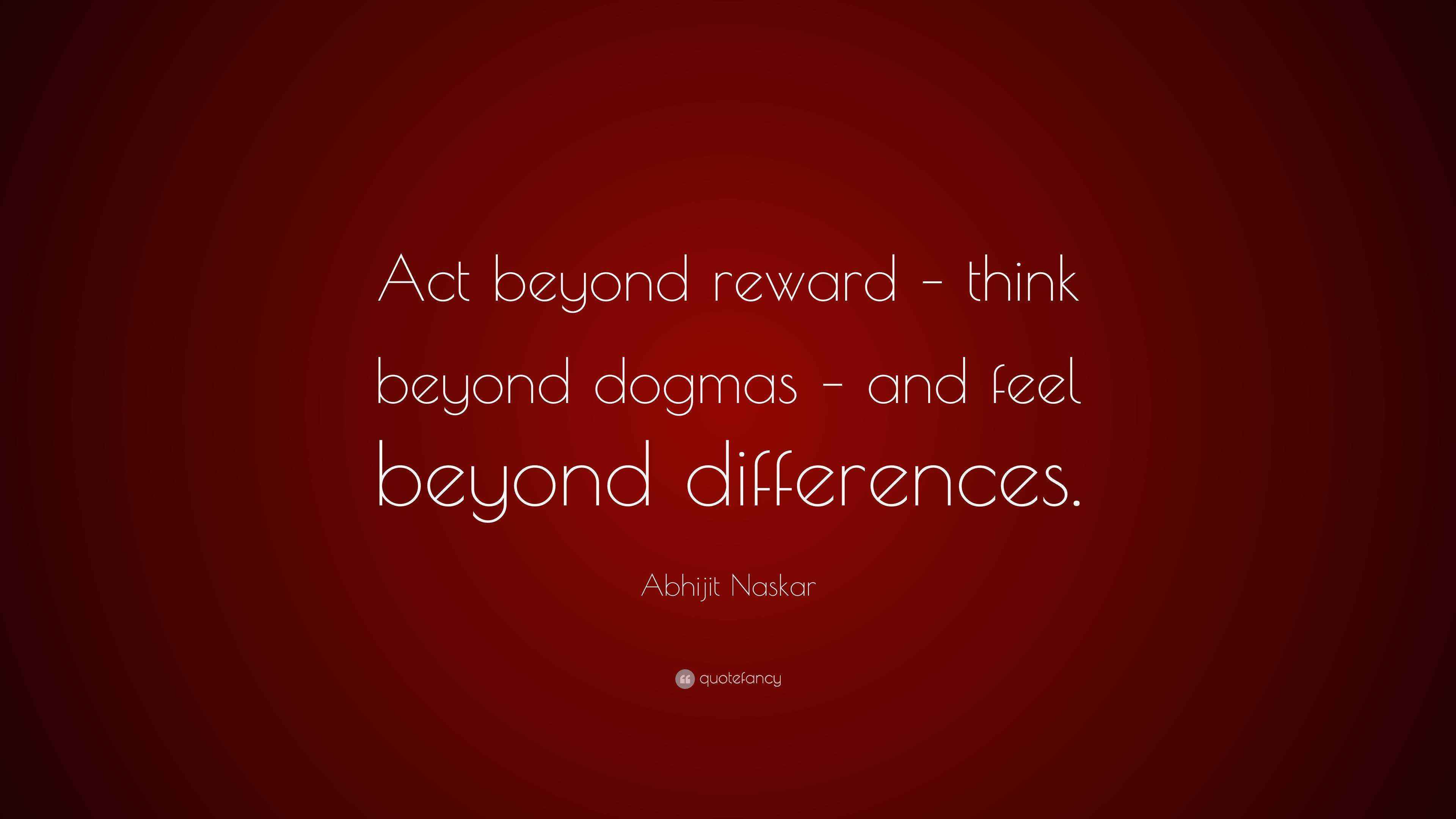 Abhijit Naskar Quote: “Act beyond reward – think beyond dogmas – and ...
