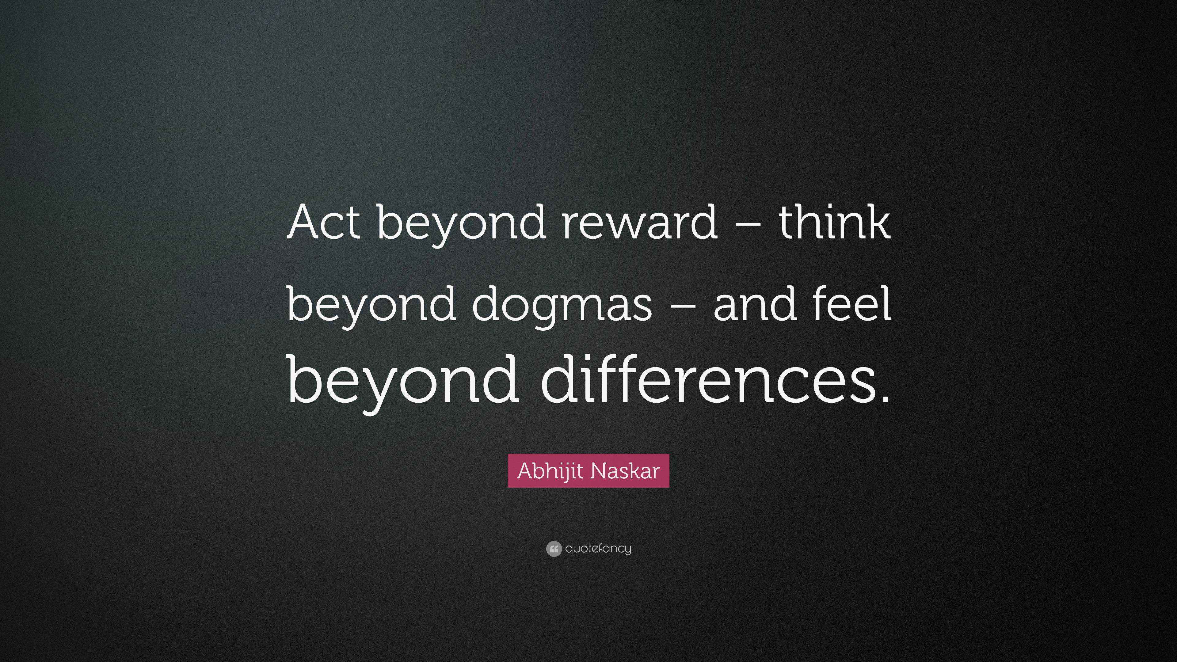 Abhijit Naskar Quote: “Act beyond reward – think beyond dogmas – and ...