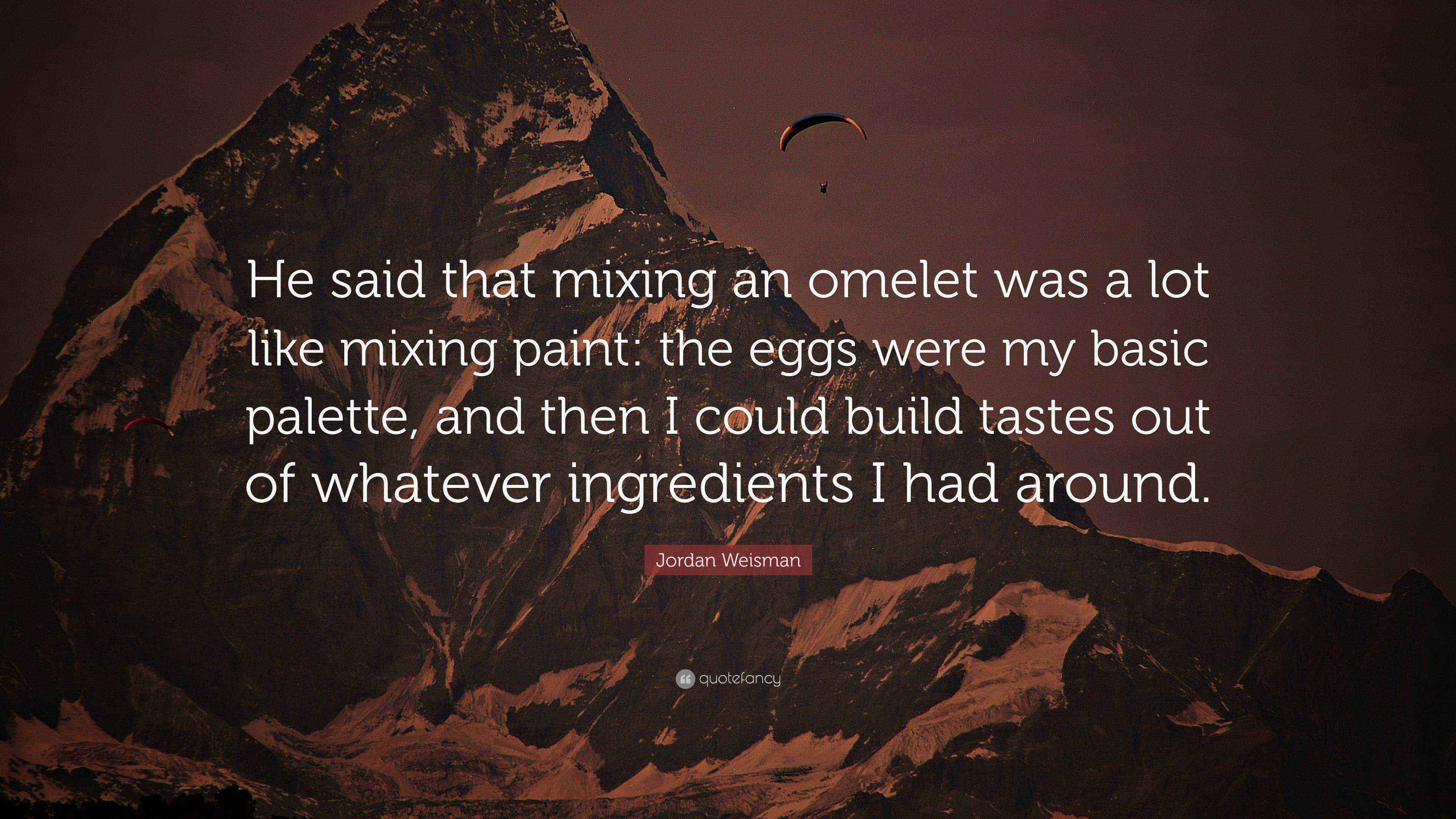 Jordan Weisman Quote: “He said that mixing an omelet was a lot like ...