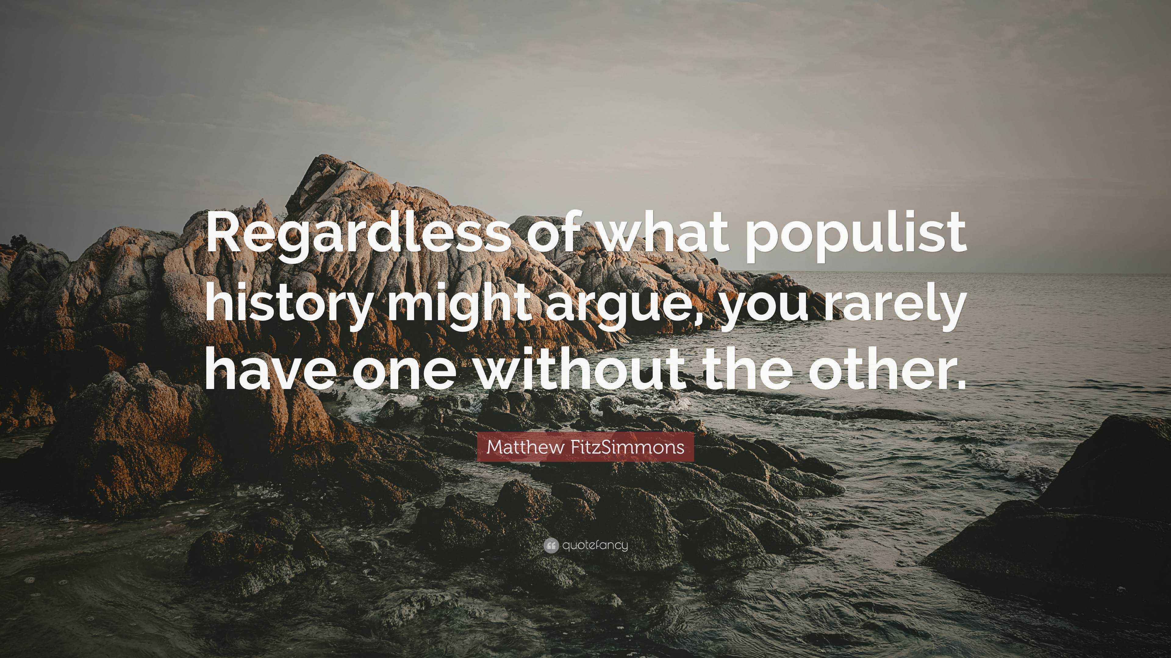 Matthew FitzSimmons Quote: “Regardless of what populist history might ...